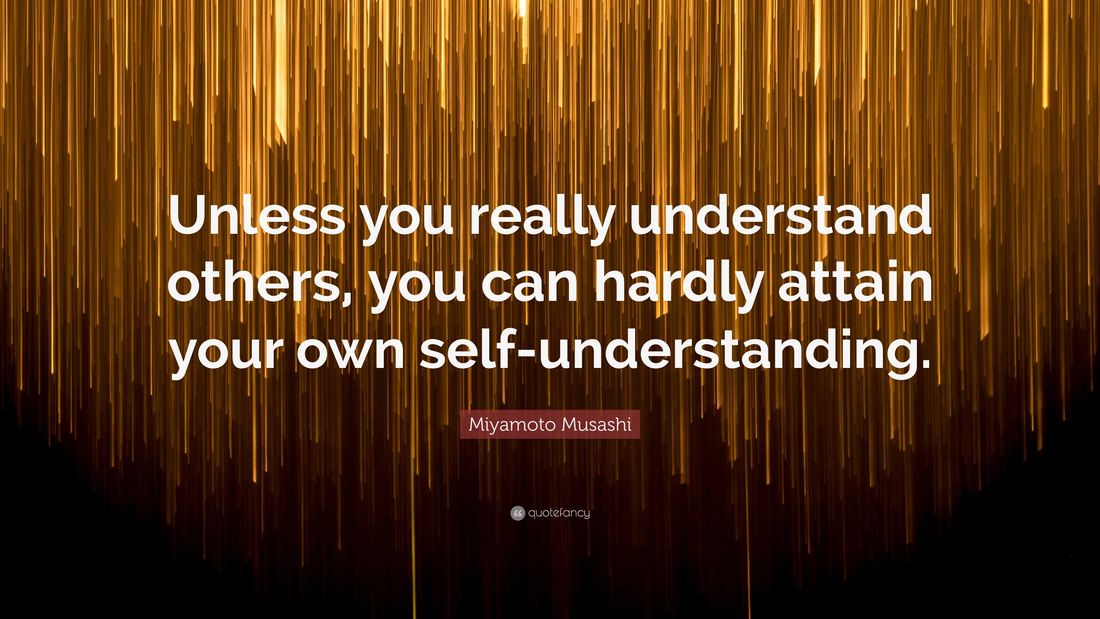 Miyamoto Musashi Quote: “Unless you really understand others, you can ...