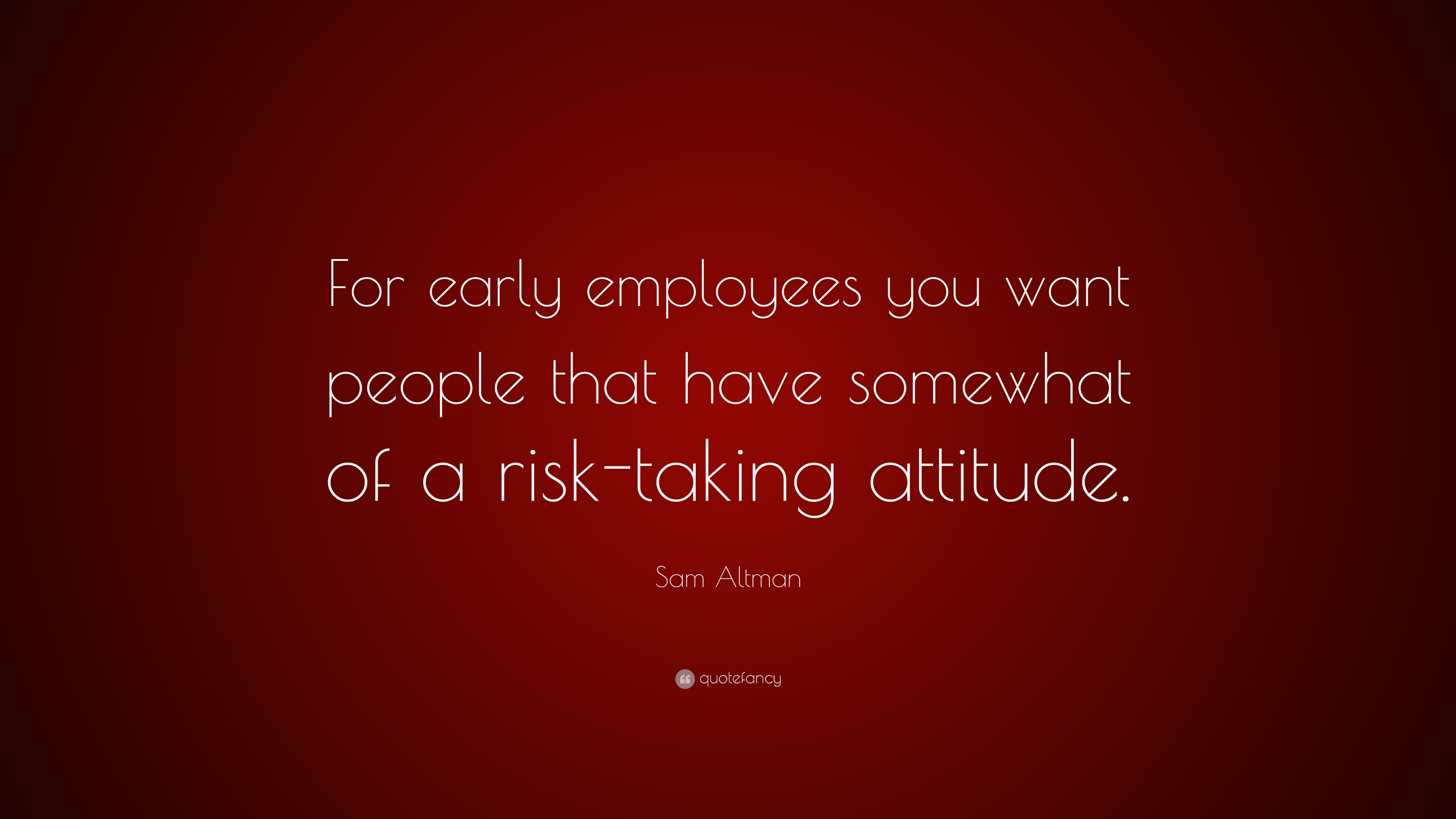 Sam Altman Quote: “For early employees you want people that have ...