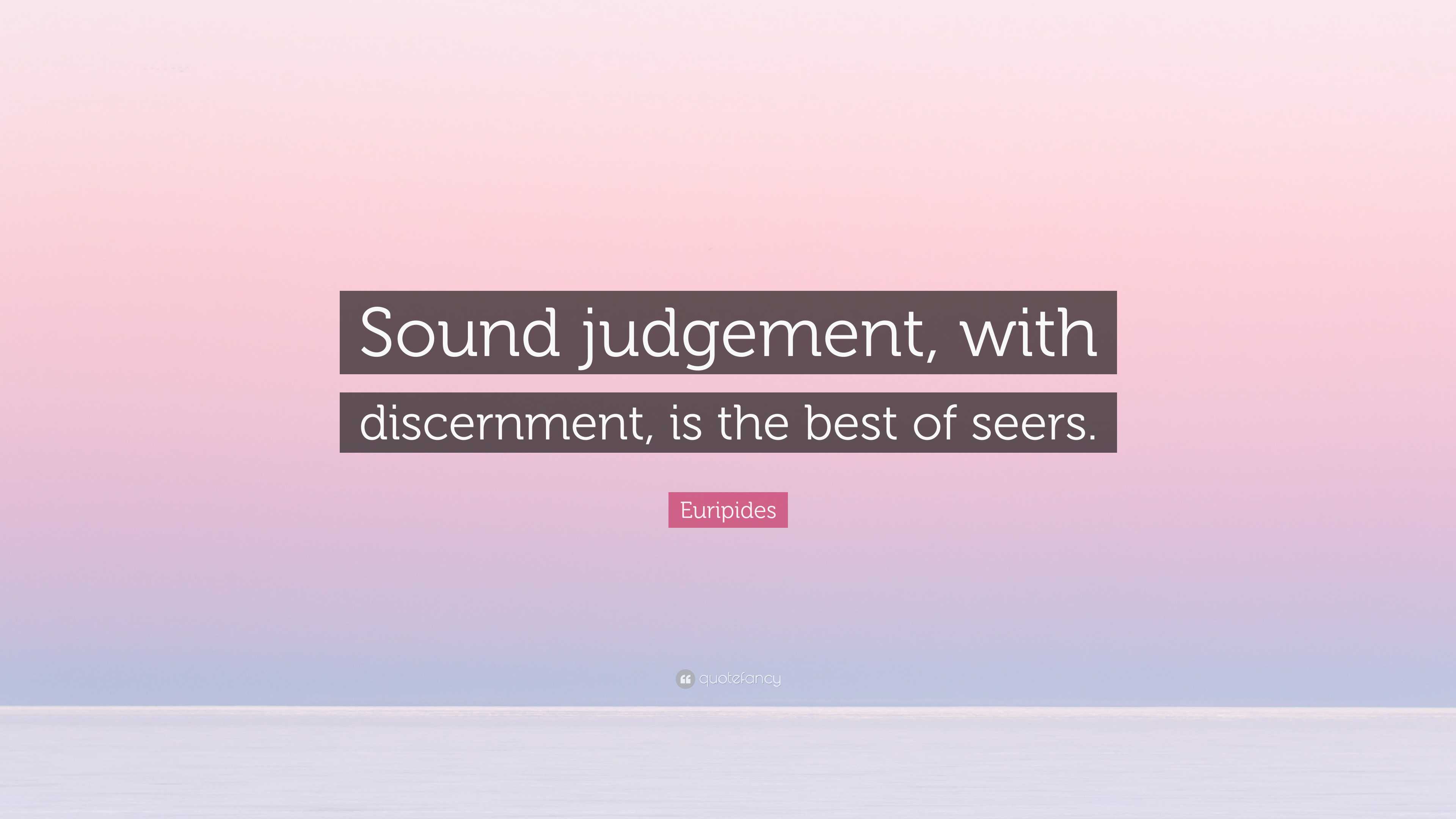 Euripides Quote: “Sound judgement, with discernment, is the best of seers.”