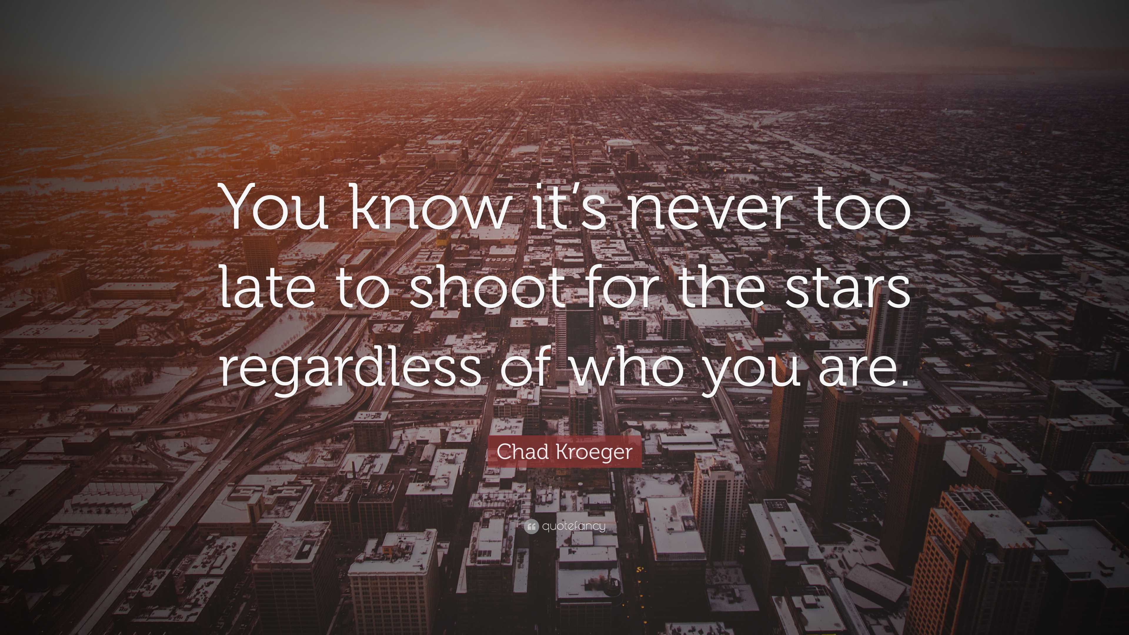 Chad Kroeger Quote: “You know it’s never too late to shoot for the ...