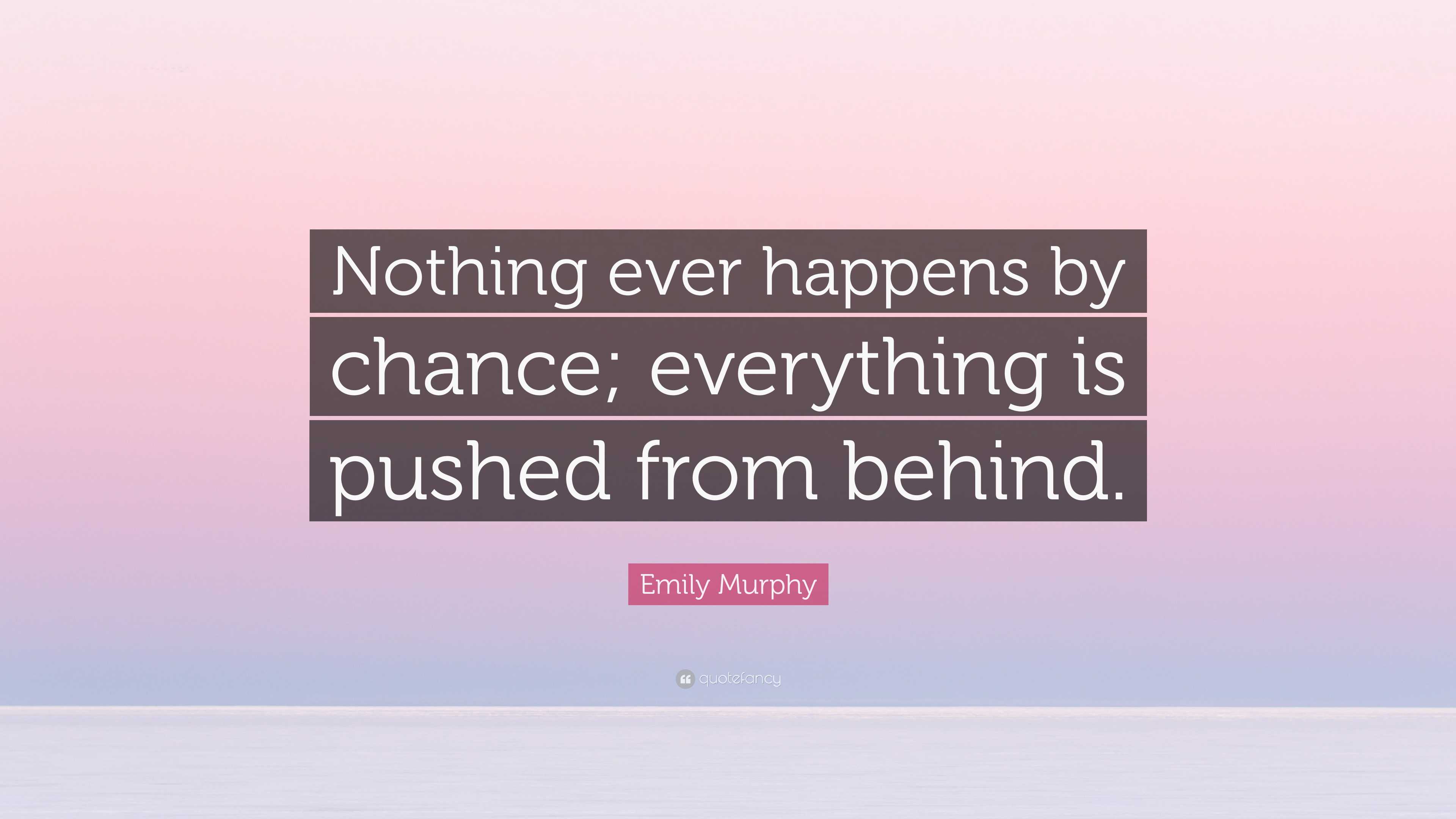 Emily Murphy Quote: “Nothing ever happens by chance; everything is ...