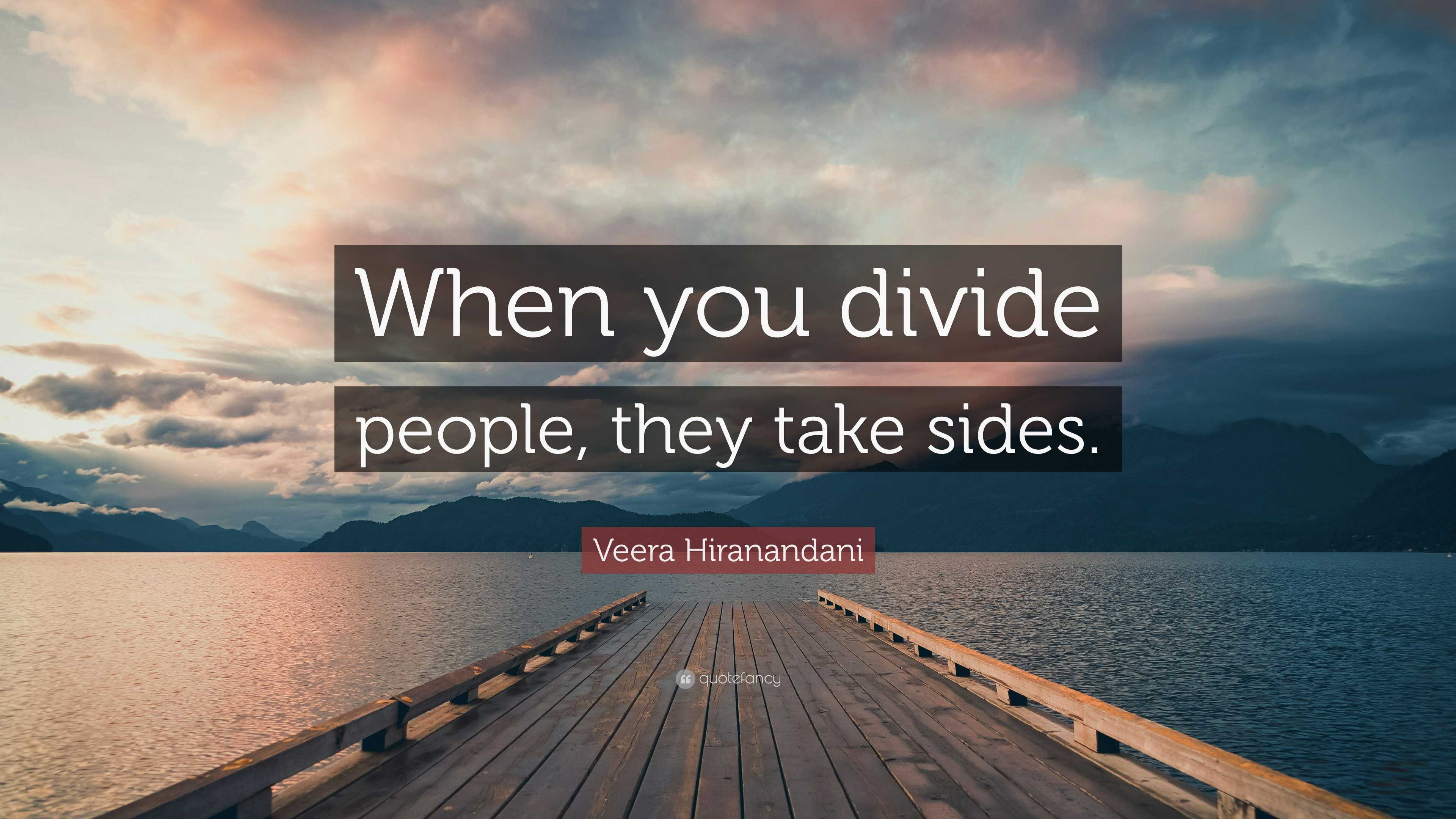 Veera Hiranandani Quote: “When you divide people, they take sides.”