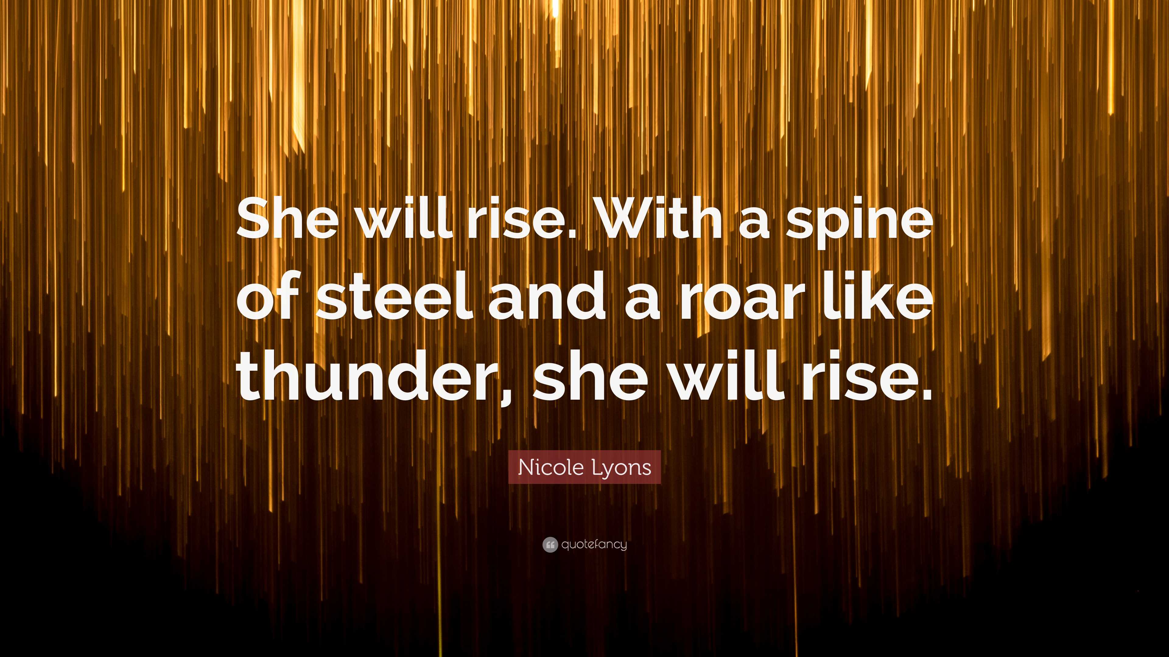 Nicole Lyons Quote: “She will rise. With a spine of steel and a roar ...