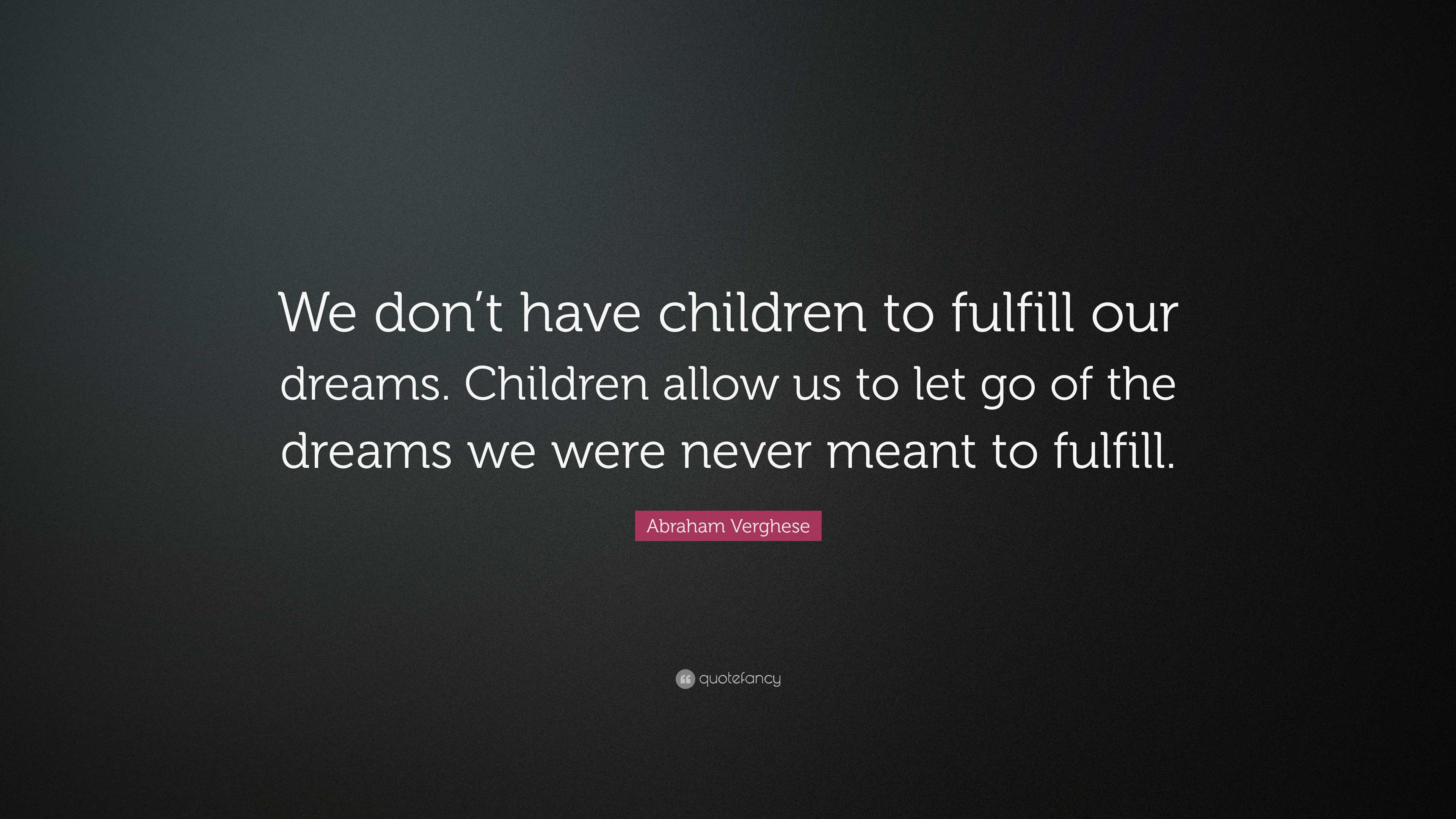Abraham Verghese Quote: “We don’t have children to fulfill our dreams ...