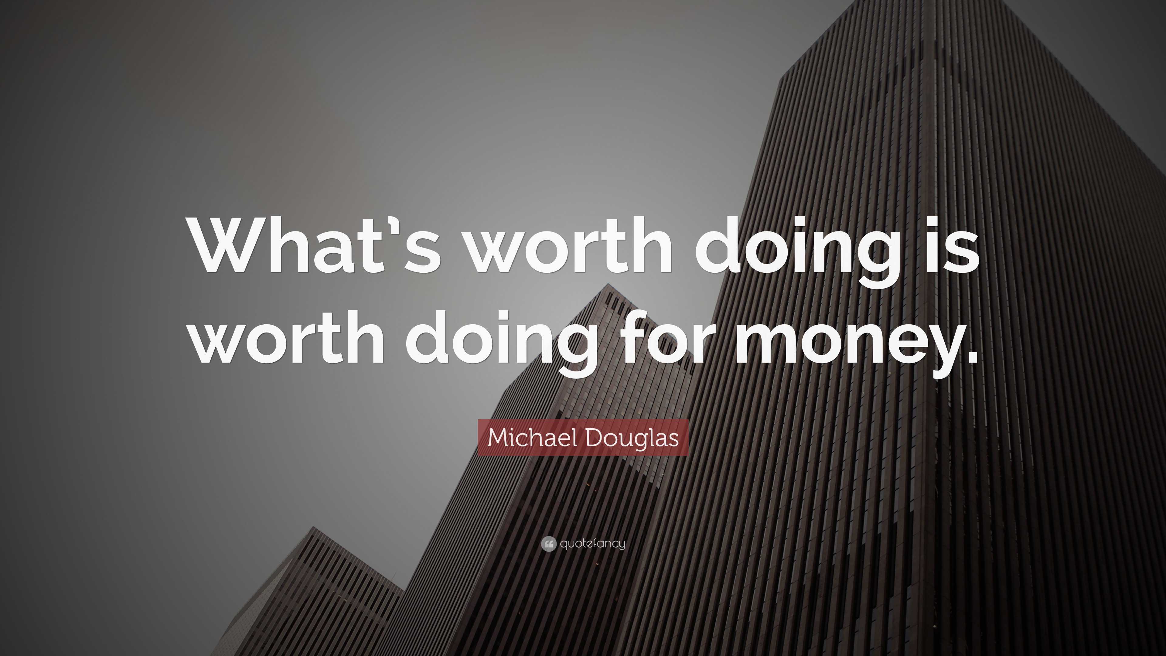 Michael Douglas Quote: “What’s worth doing is worth doing for money.”