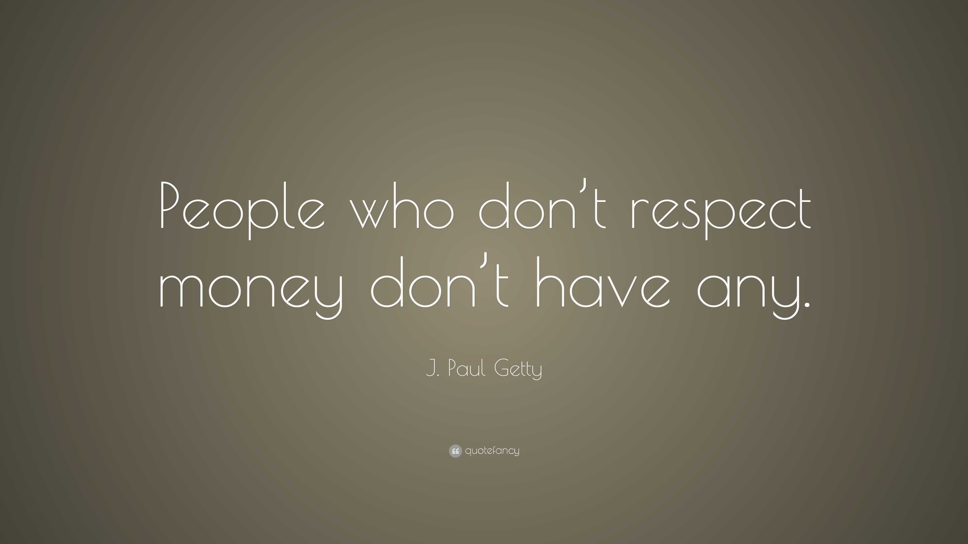 J. Paul Getty Quote: “People who don’t respect money don’t have any.”