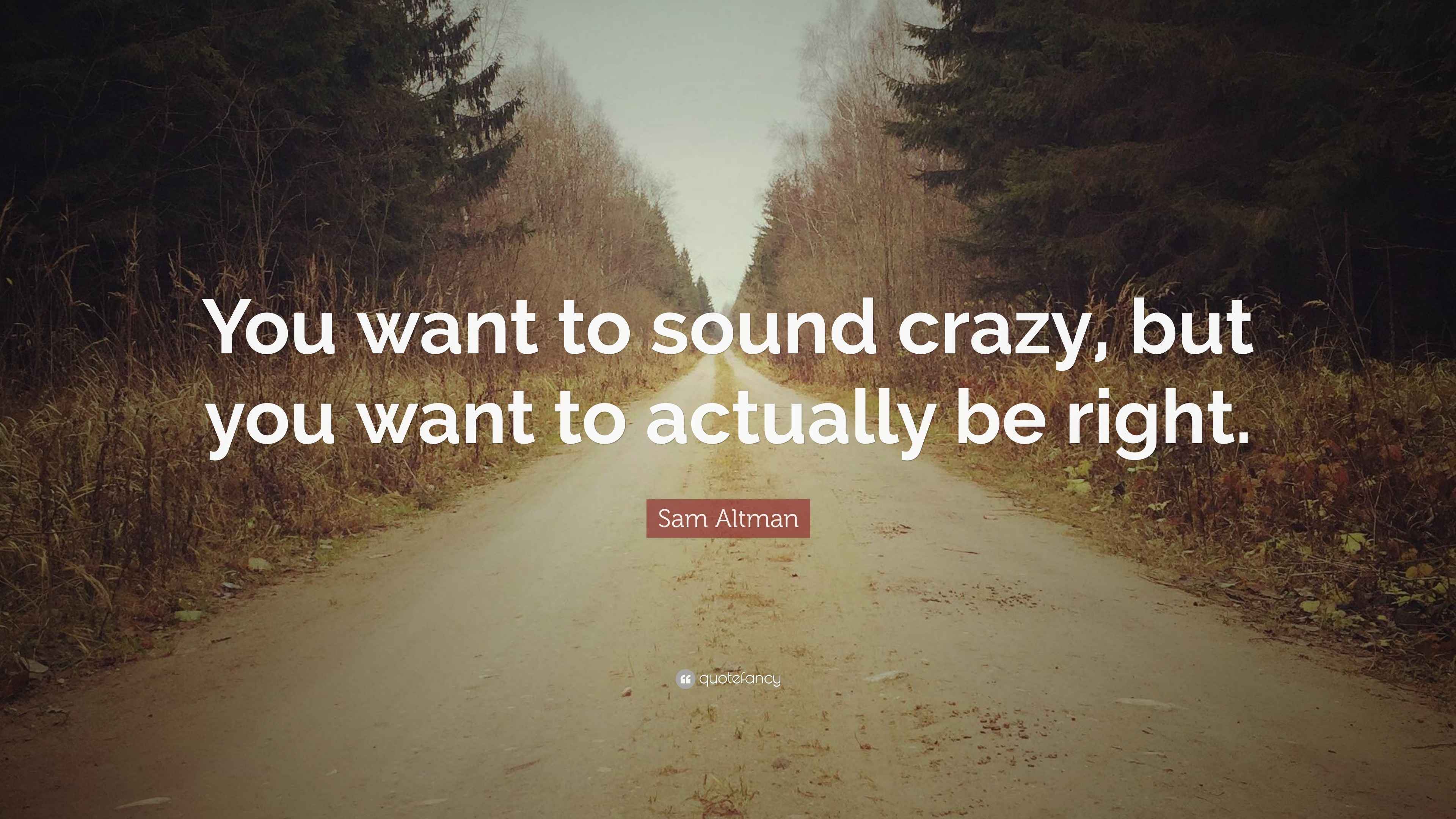 Sam Altman Quote: “You want to sound crazy, but you want to actually be ...