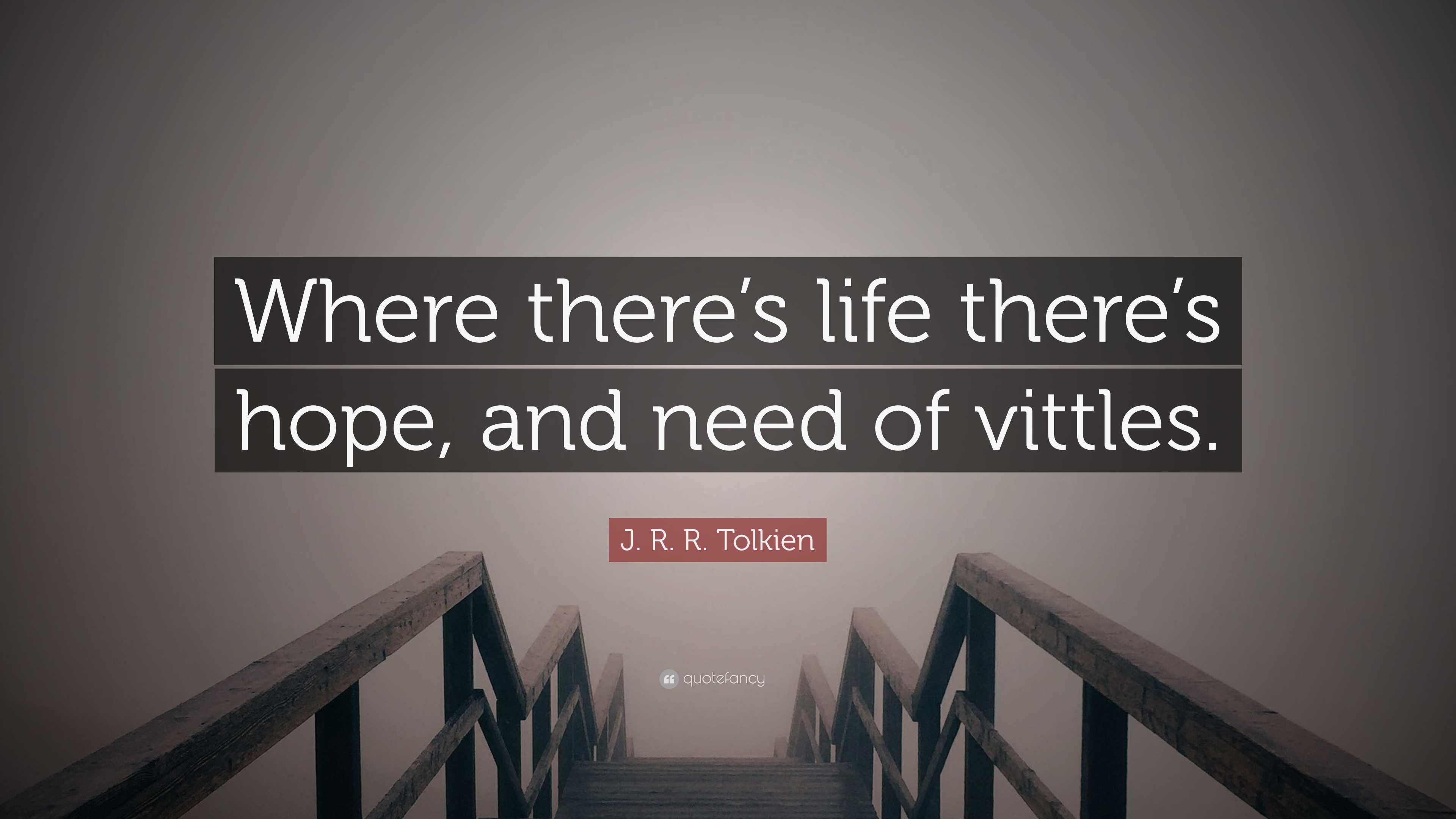 J. R. R. Tolkien Quote: “Where there’s life there’s hope, and need of ...