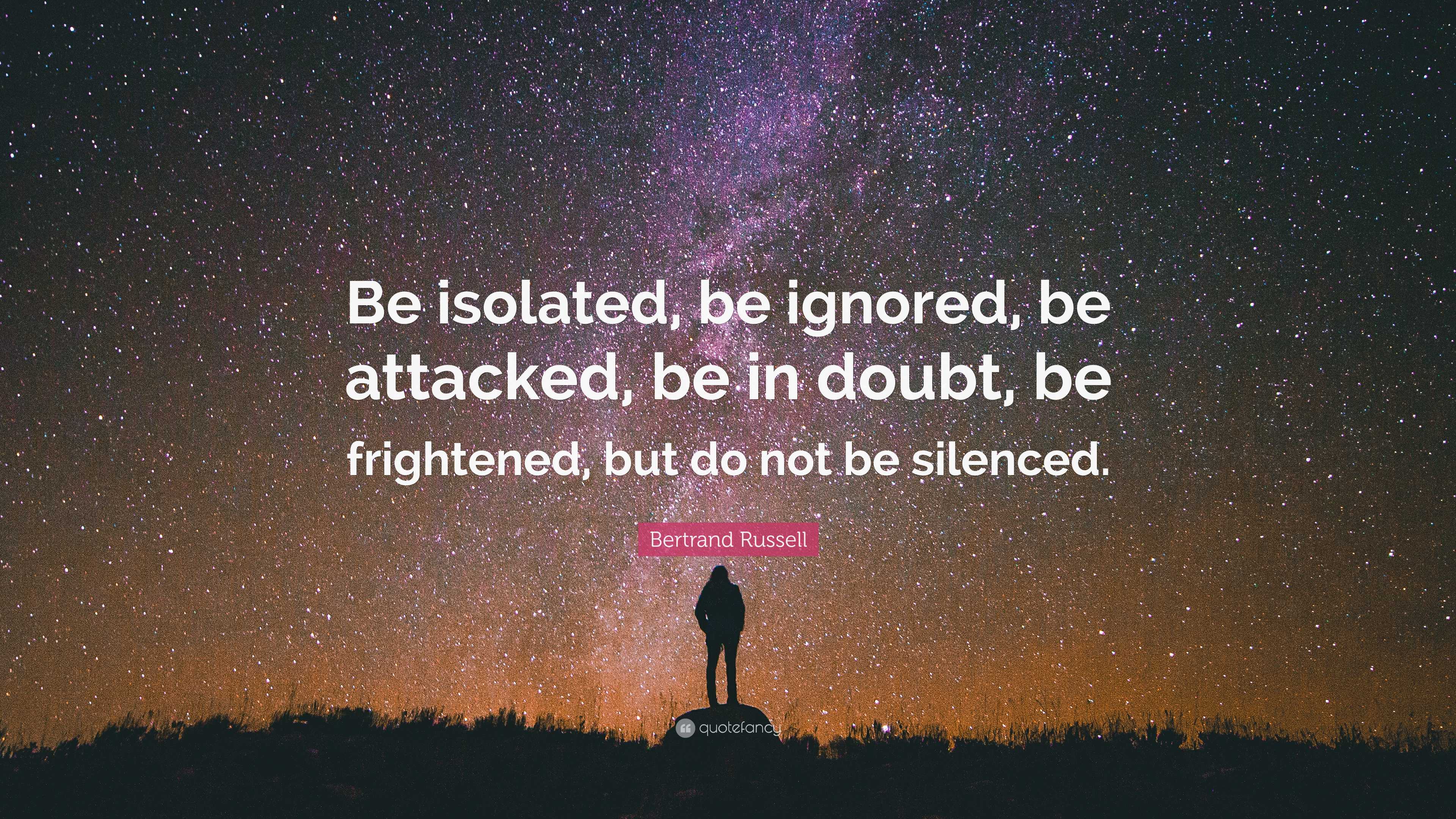 Bertrand Russell Quote: “Be isolated, be ignored, be attacked, be in ...