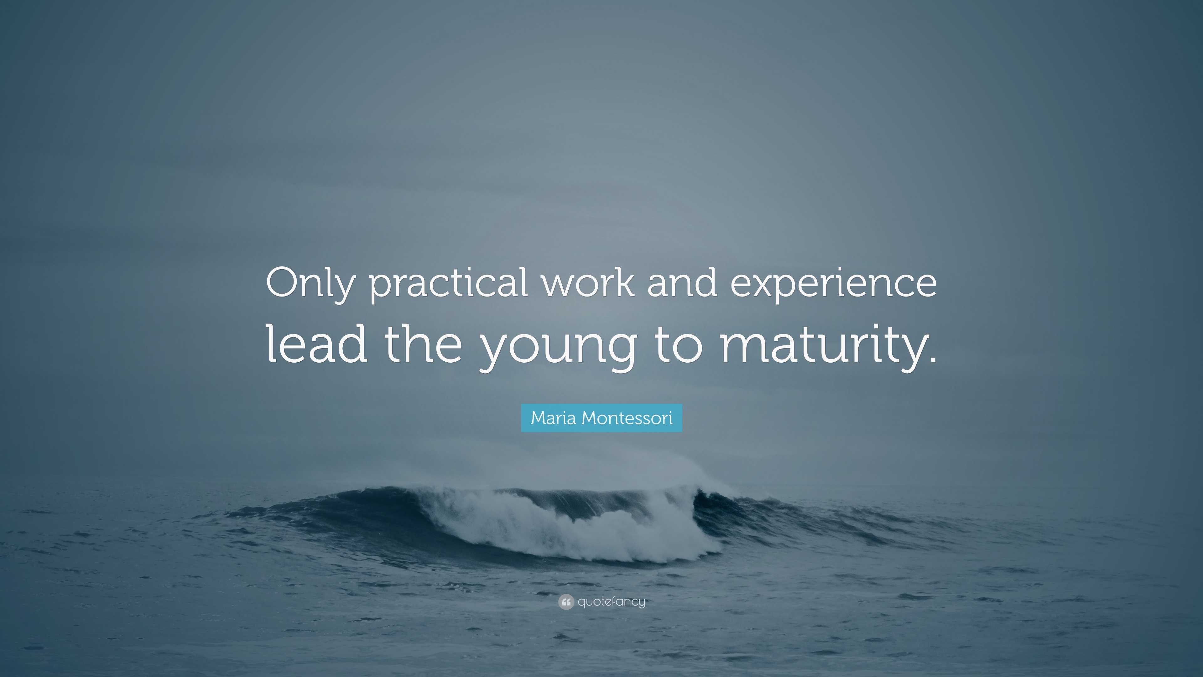 Maria Montessori Quote: “Only practical work and experience lead the ...
