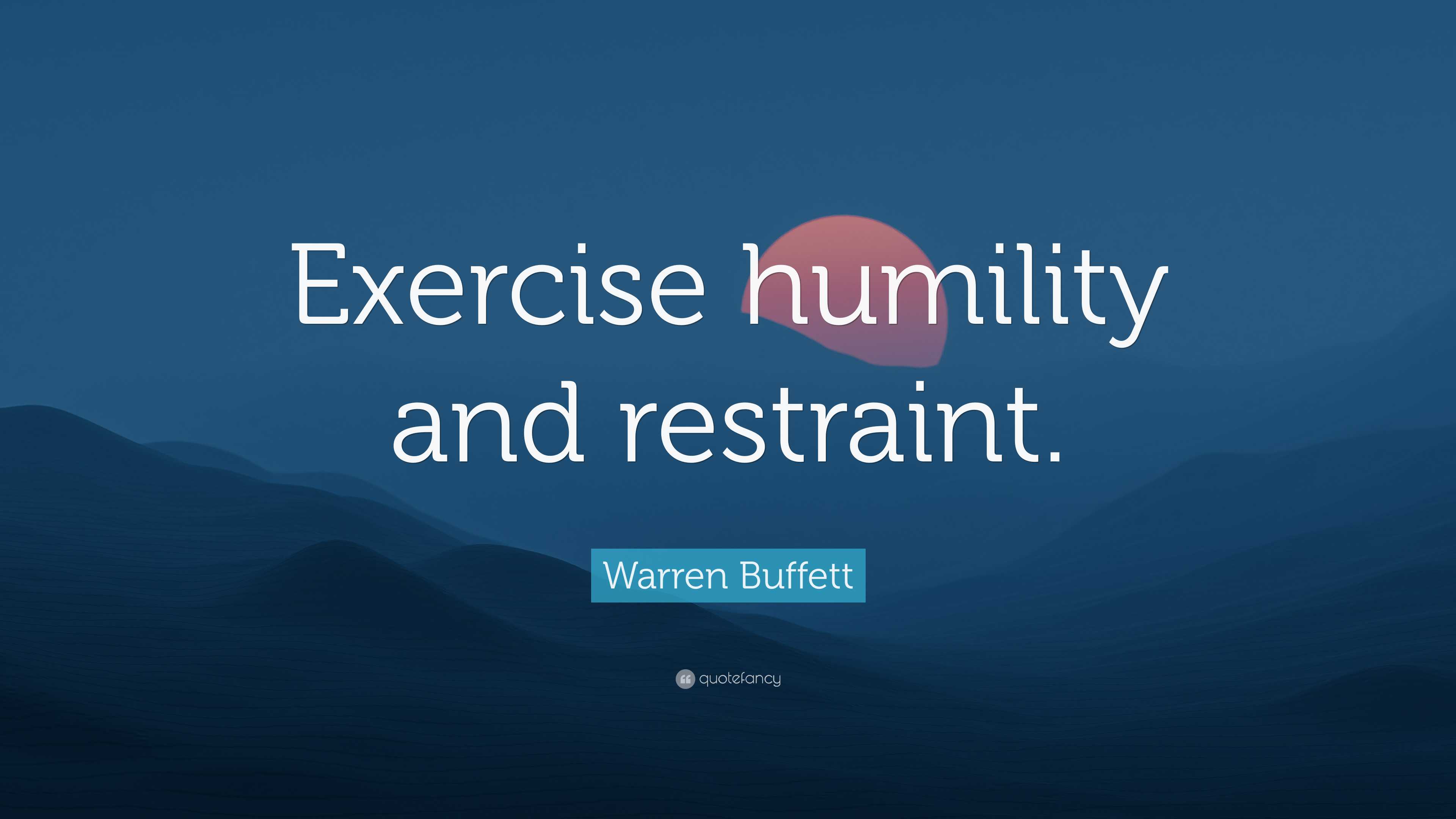 Warren Buffett Quote: “Exercise humility and restraint.”
