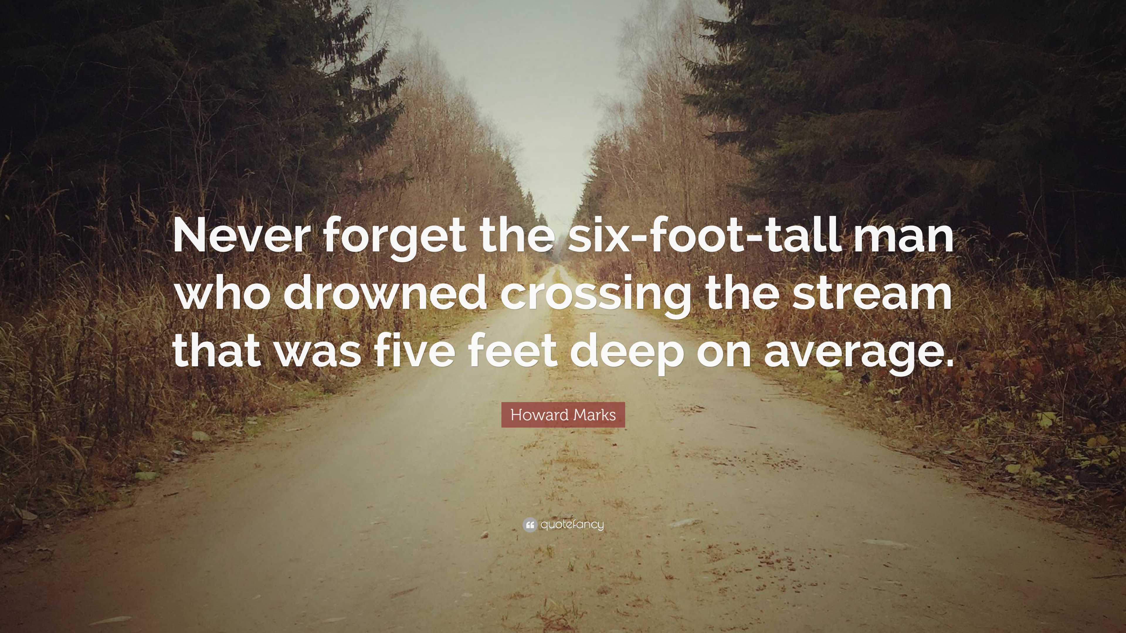 Howard Marks Quote: “Never forget the six-foot-tall man who drowned ...