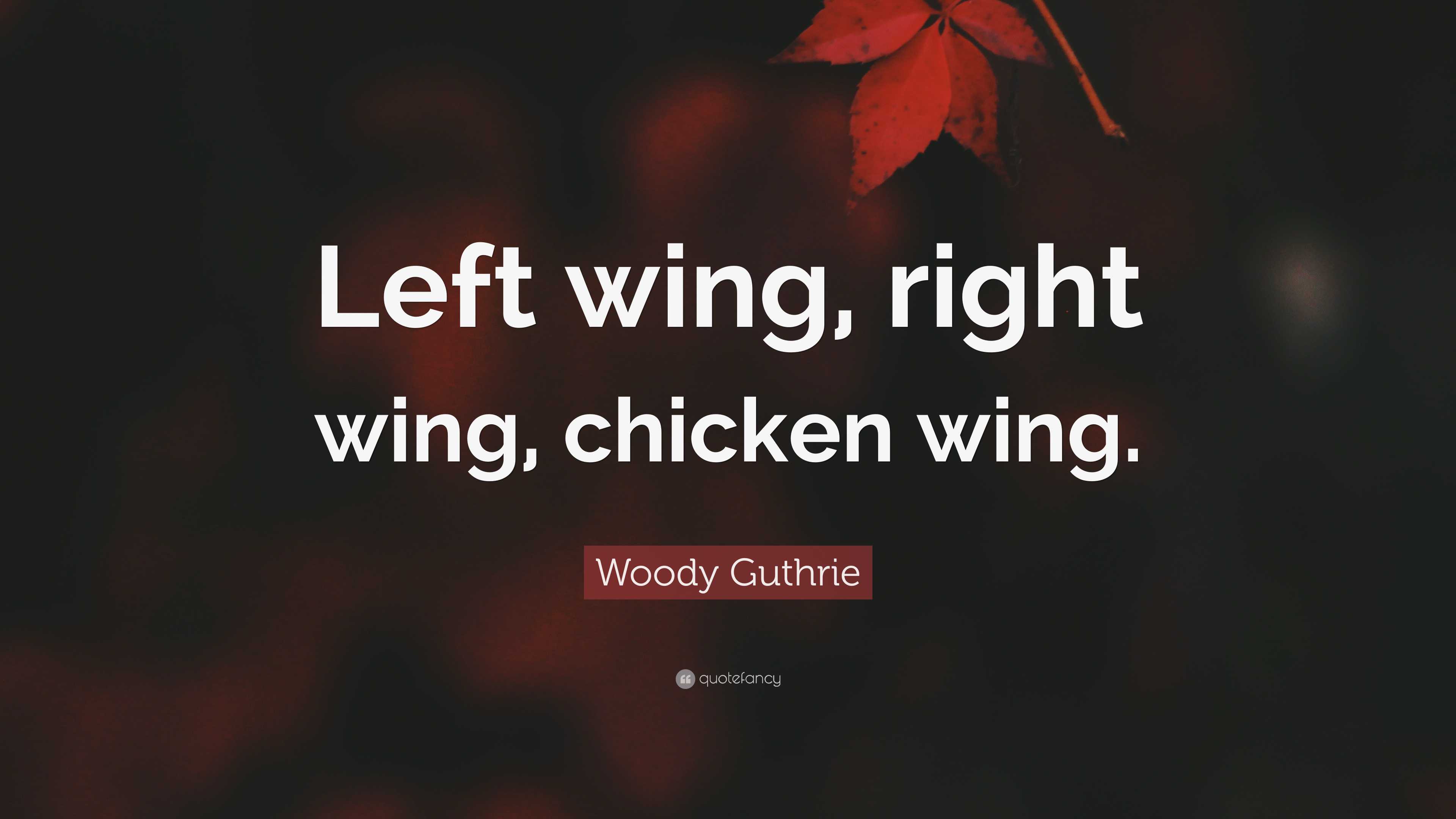 Woody Guthrie Quote: “Left wing, right wing, chicken wing.”