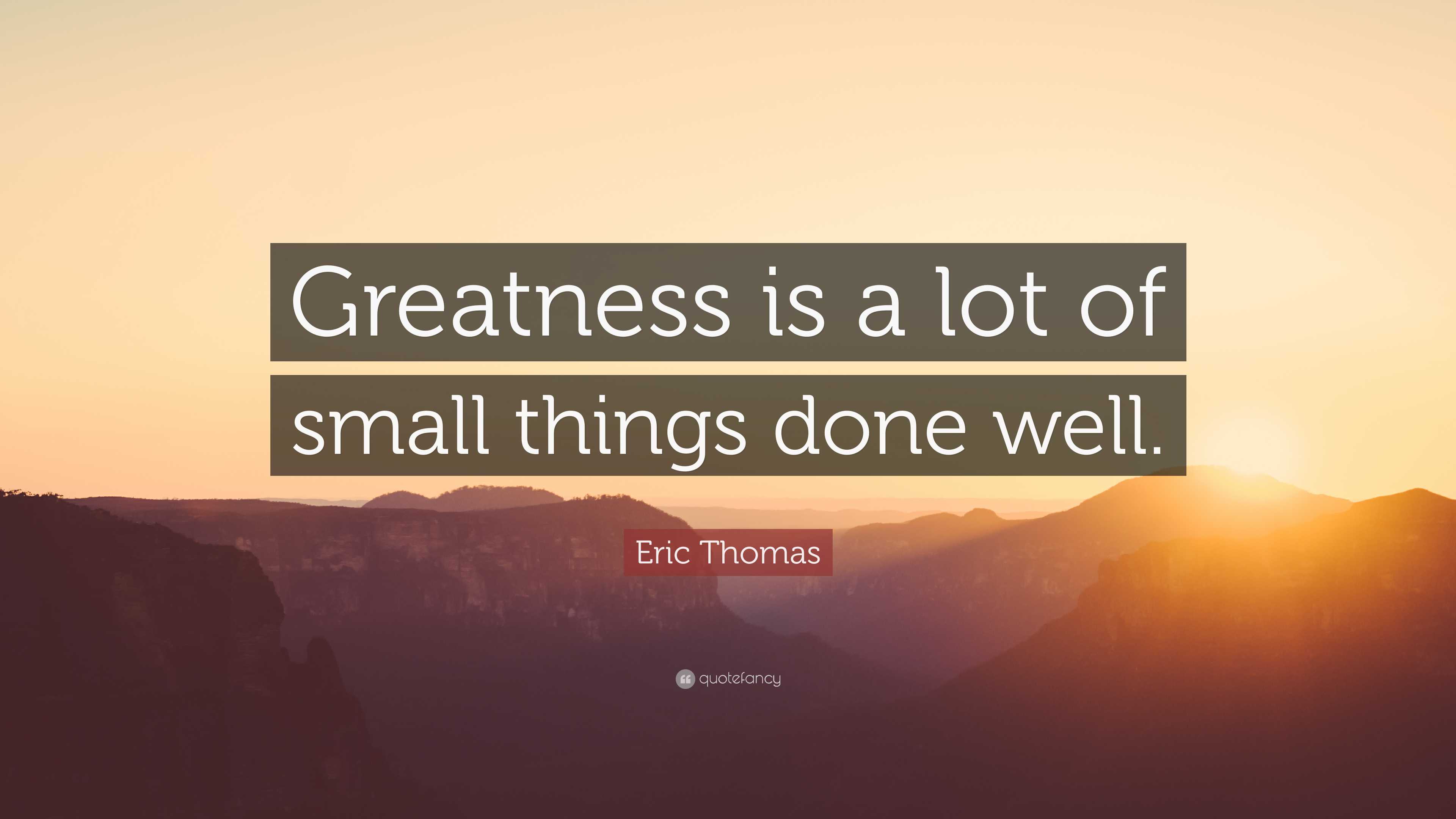 Eric Thomas Quote: “Greatness is a lot of small things done well.”