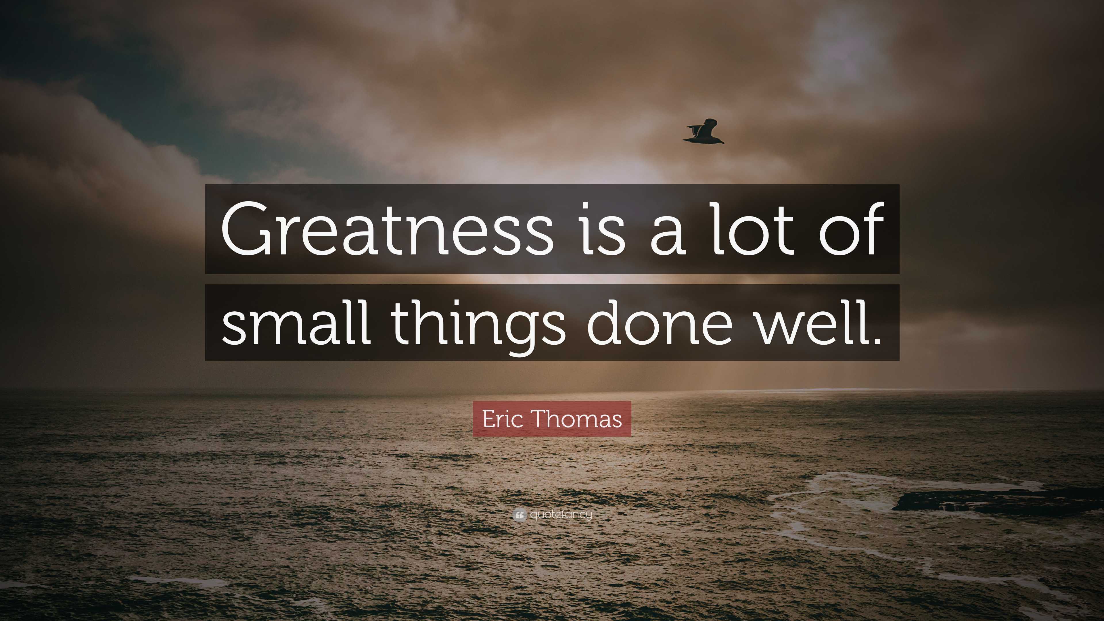 Eric Thomas Quote: “Greatness is a lot of small things done well.”