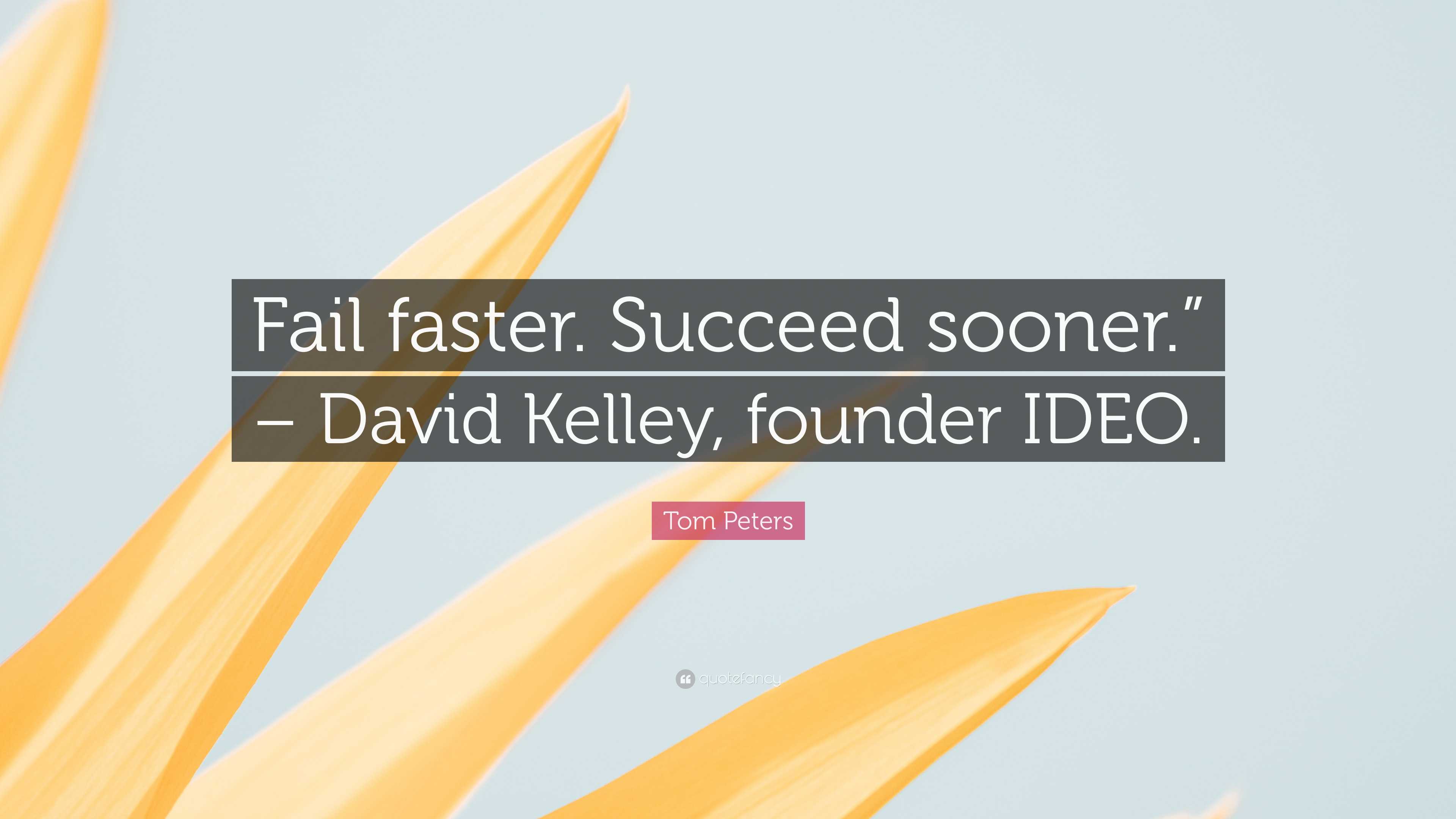 Tom Peters Quote: “Fail faster. Succeed sooner.” – David Kelley ...
