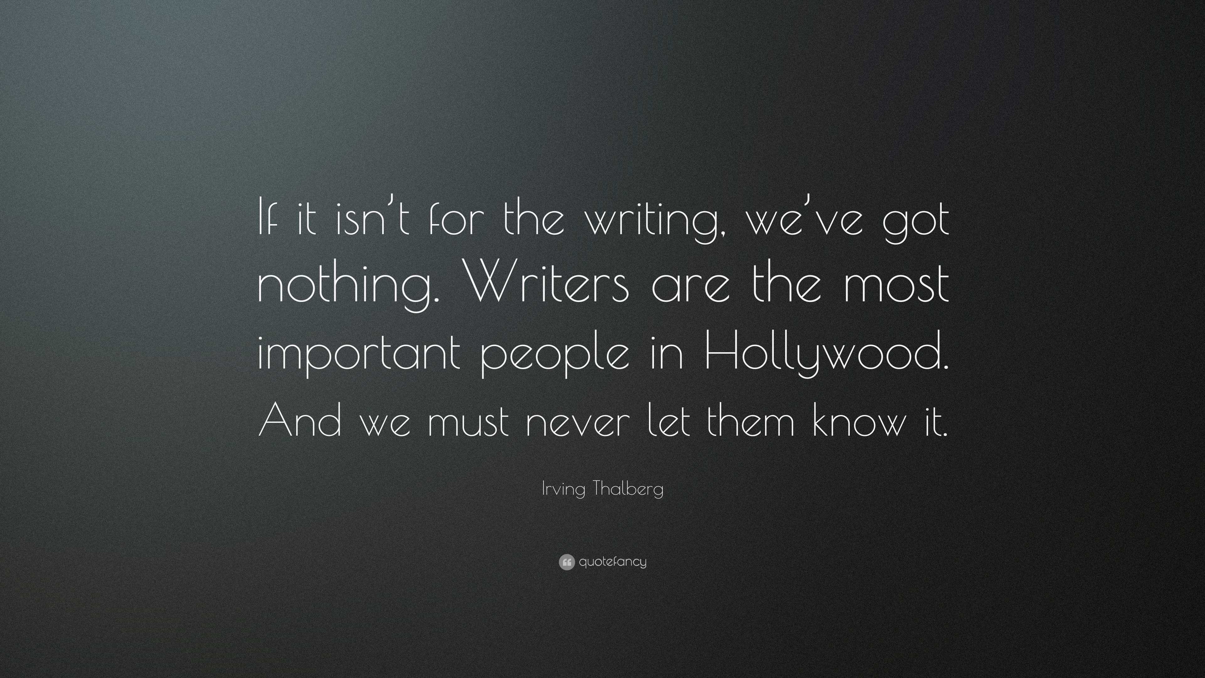 Irving Thalberg Quote: “If it isn’t for the writing, we’ve got nothing ...