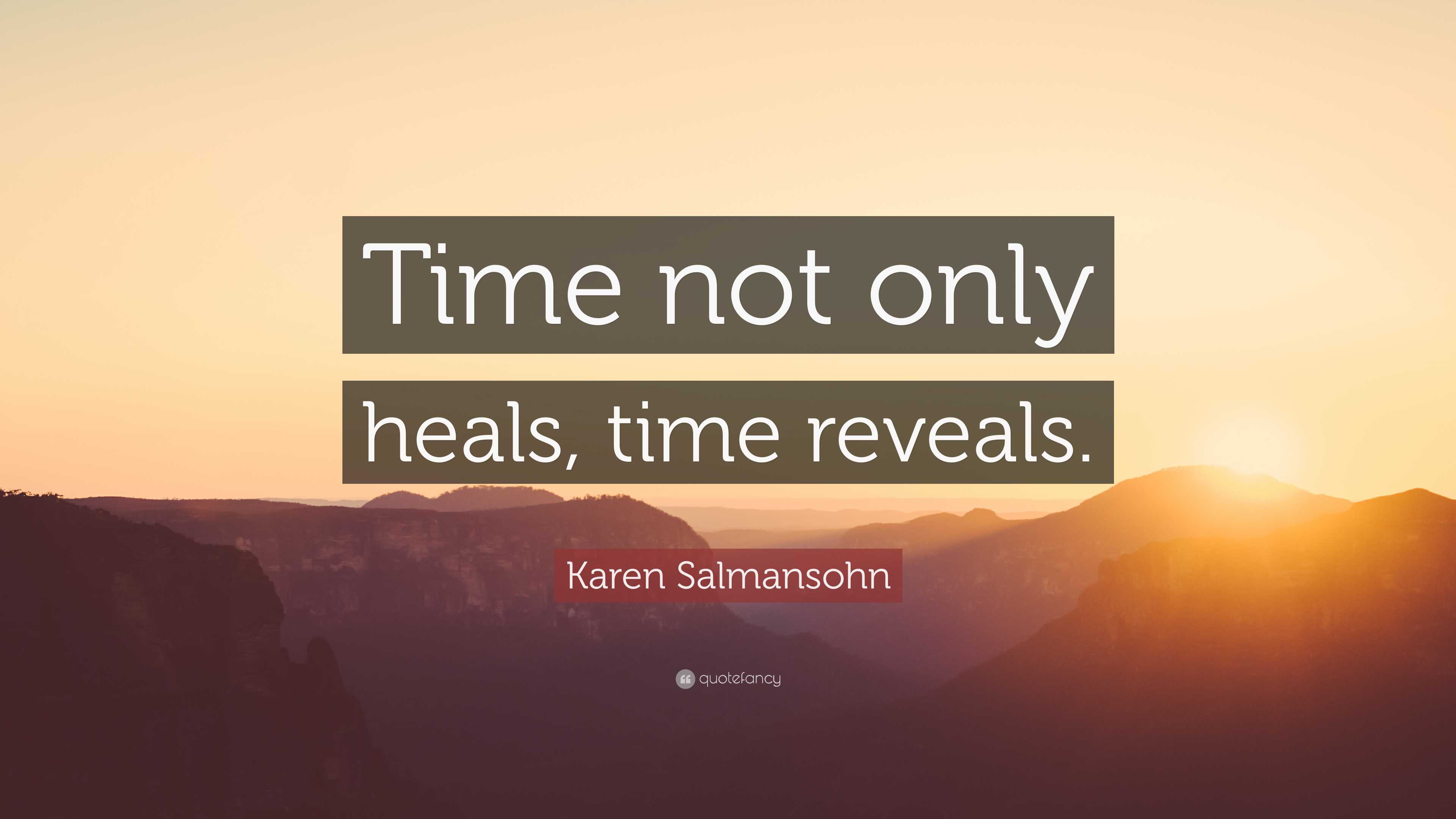 Karen Salmansohn Quote: “Time not only heals, time reveals.”