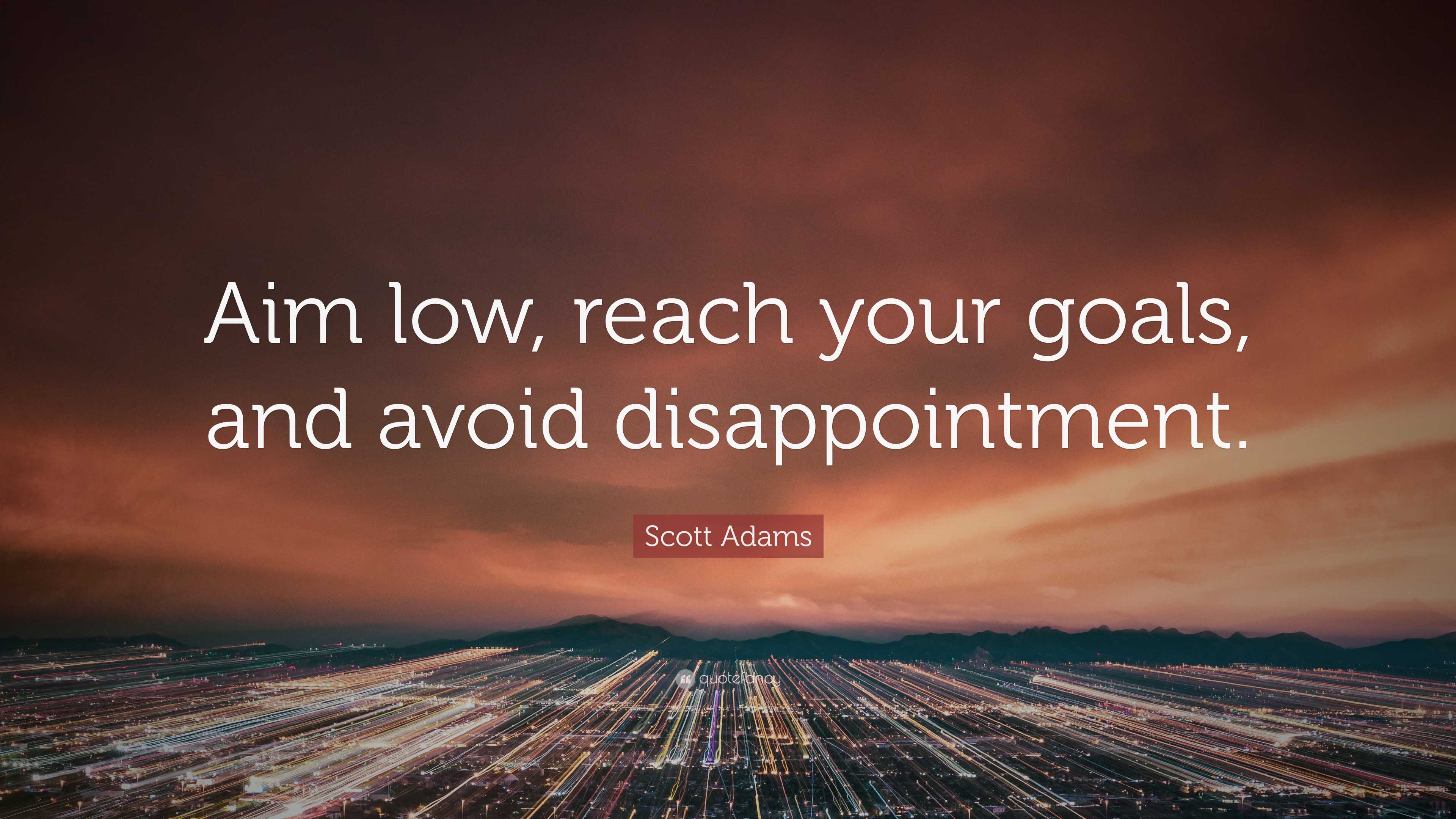 Scott Adams Quote: “Aim low, reach your goals, and avoid disappointment.”