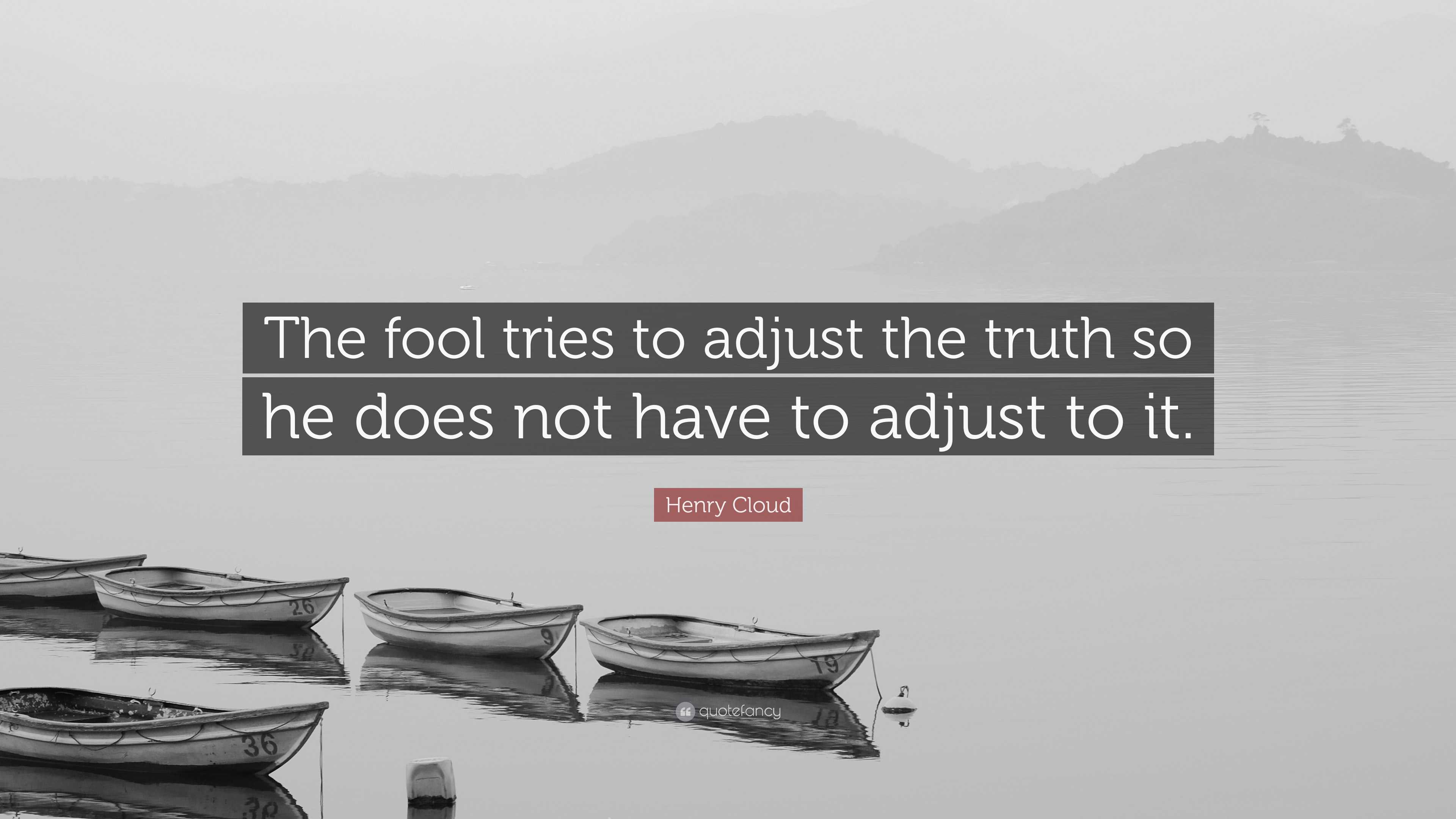 Henry Cloud Quote: “The fool tries to adjust the truth so he does not ...