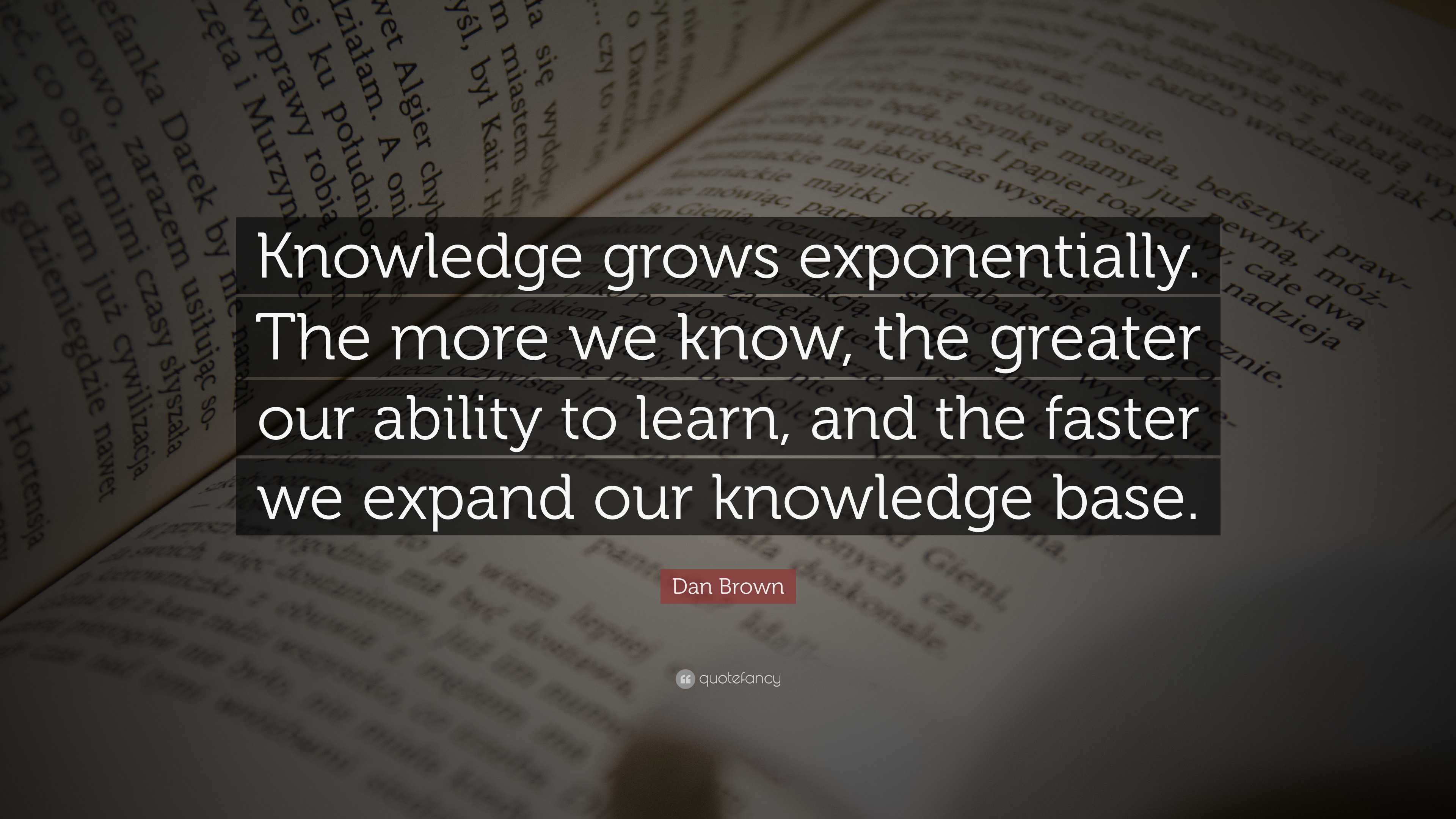 Dan Brown Quote: “Knowledge grows exponentially. The more we know, the ...