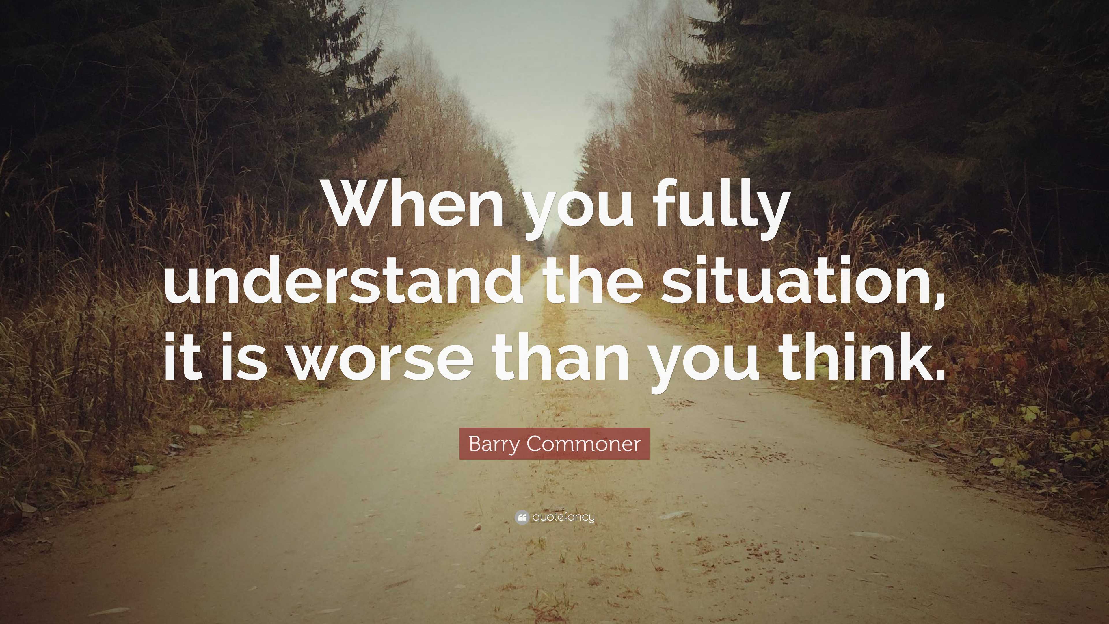 Barry Commoner Quote: “When you fully understand the situation, it is ...