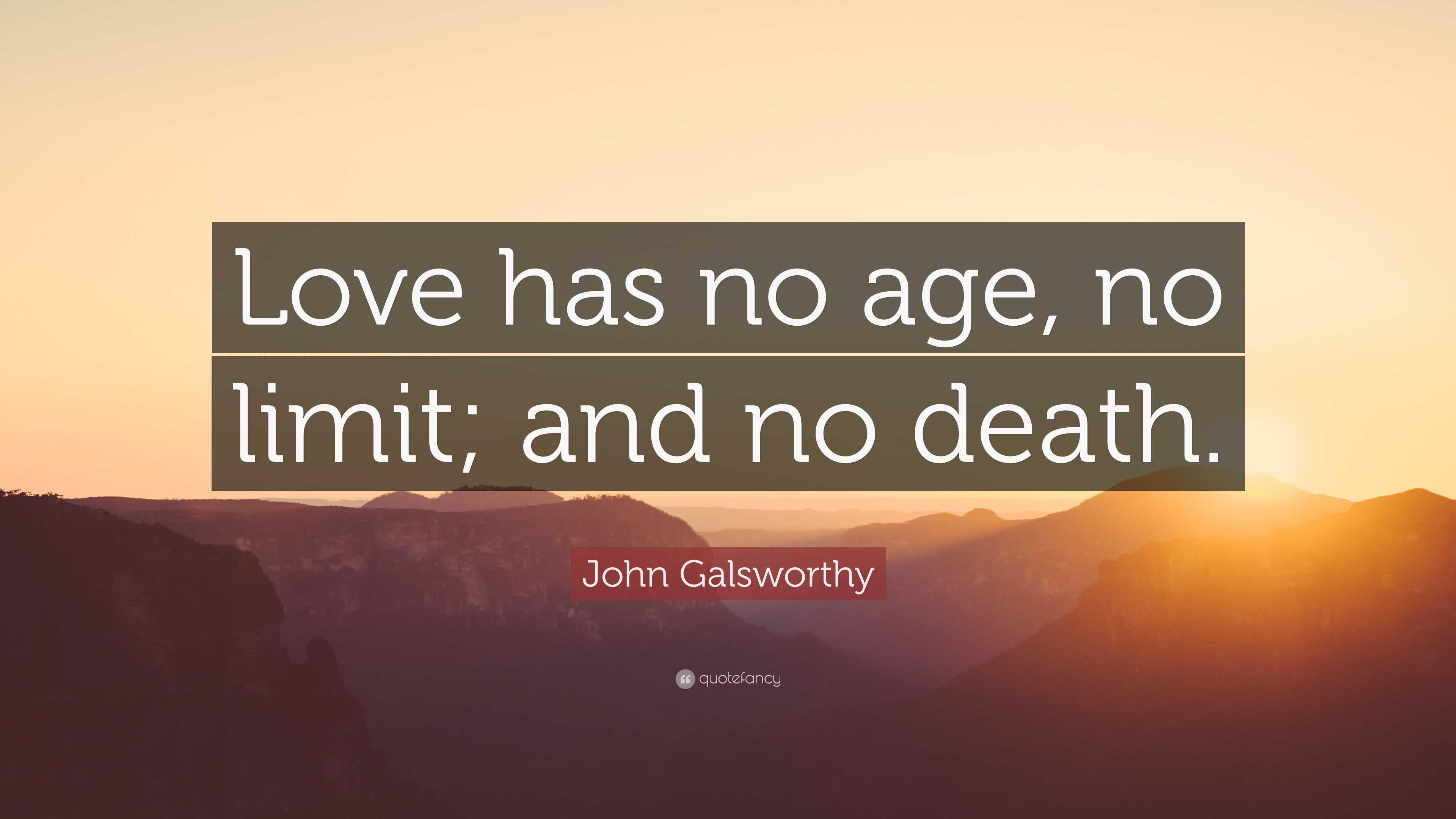 John Galsworthy Quote: “Love has no age, no limit; and no death.”