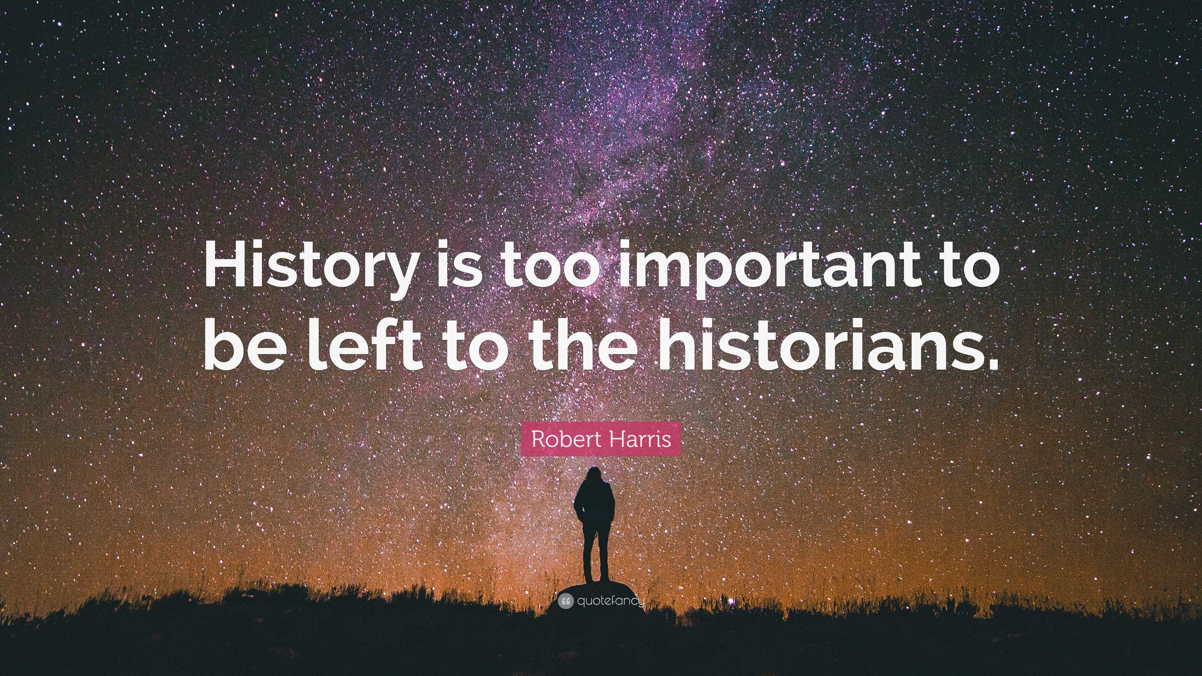 Robert Harris Quote: “History is too important to be left to the ...