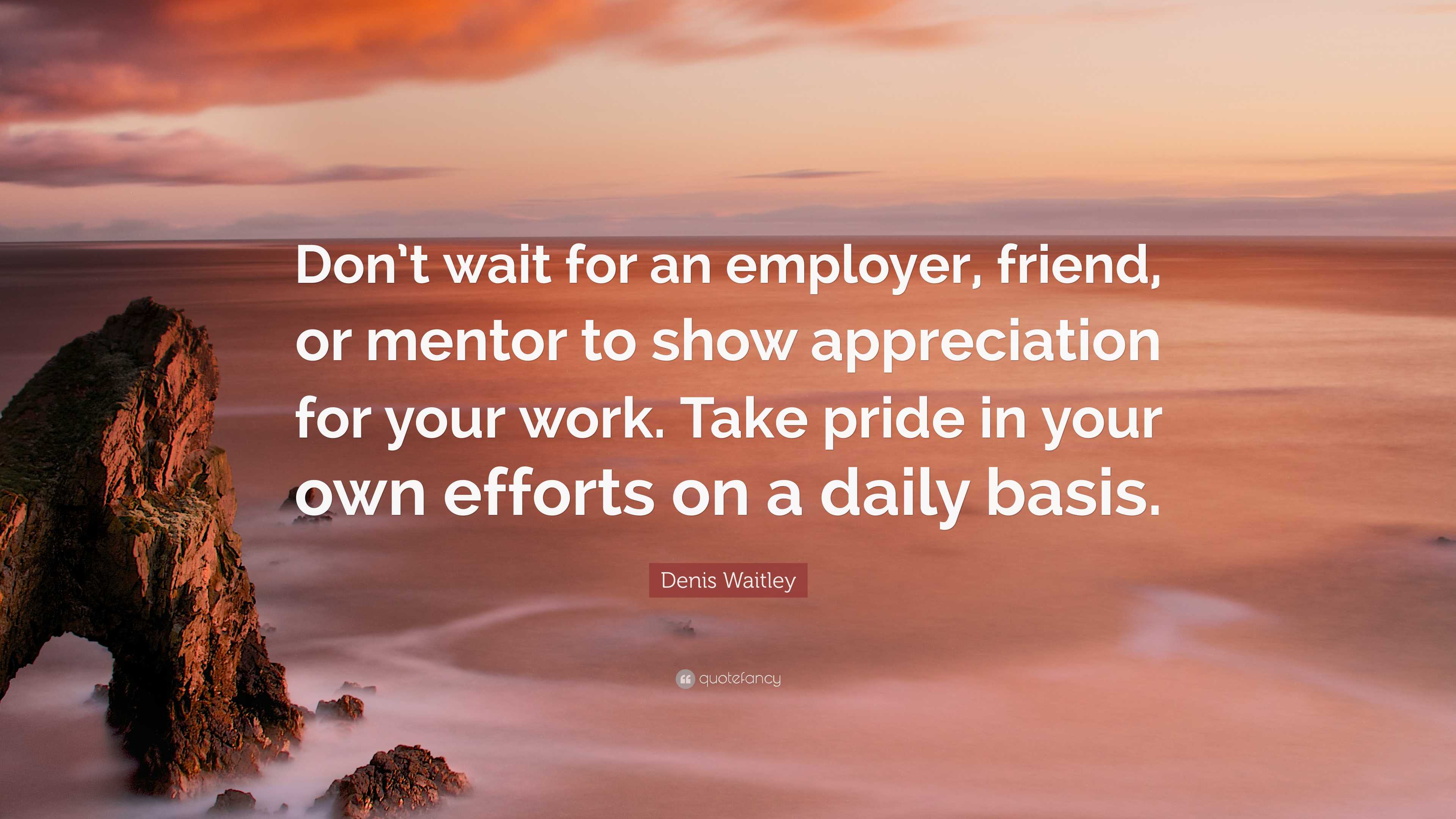 Denis Waitley Quote: “Don’t wait for an employer, friend, or mentor to ...