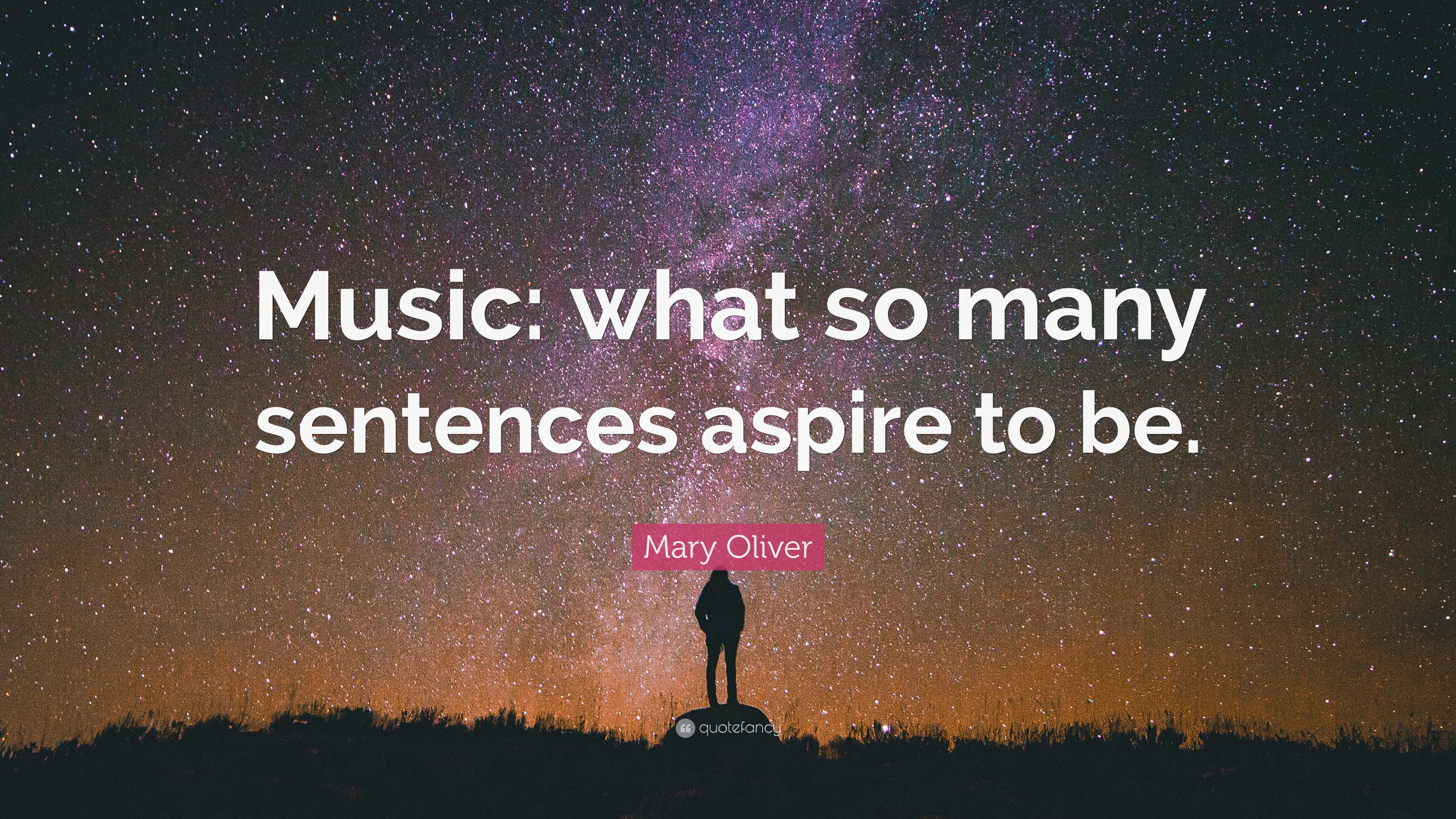 Mary Oliver Quote: “Music: what so many sentences aspire to be.”