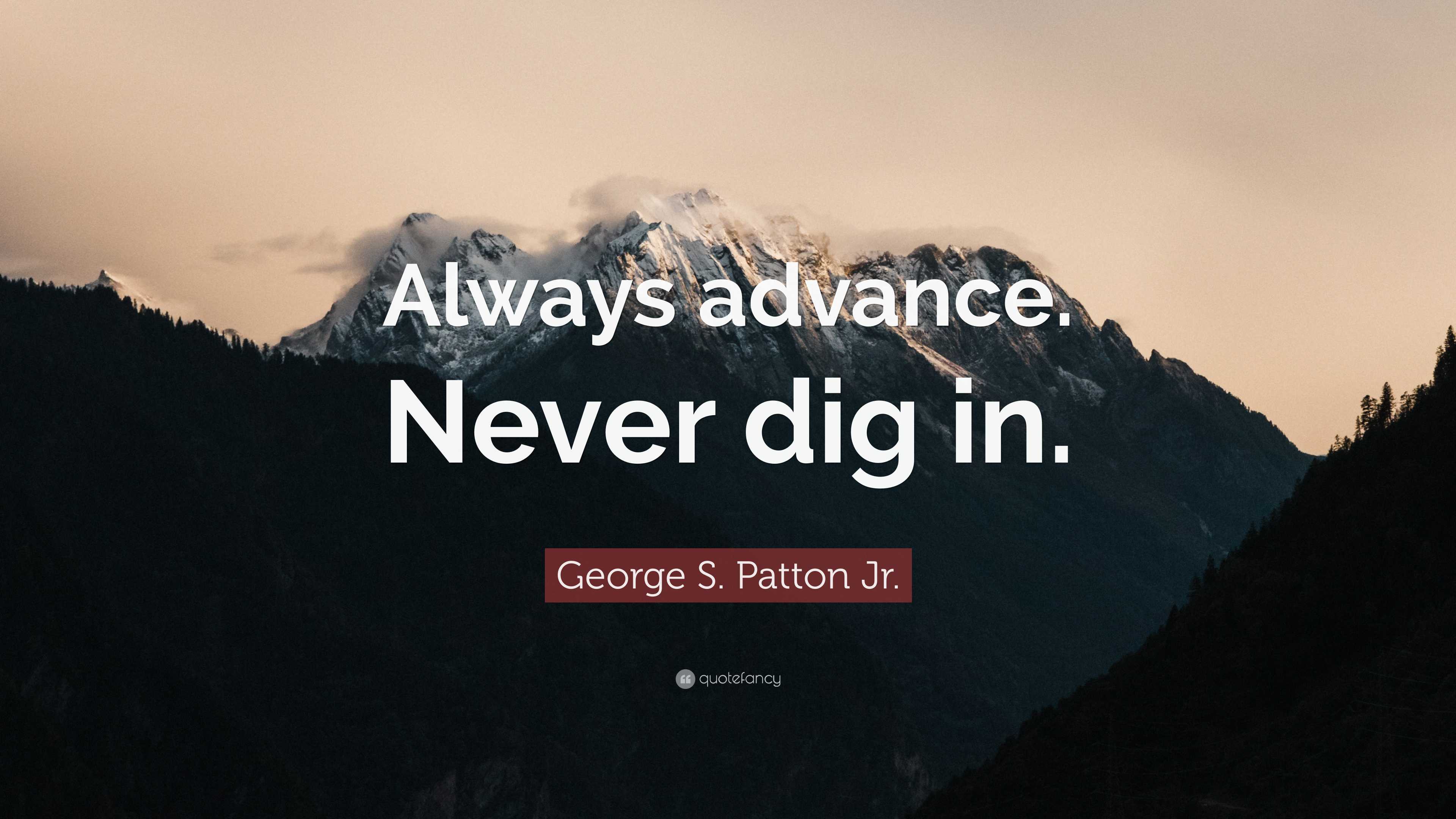 George S. Patton Jr. Quote: “Always advance. Never dig in.”