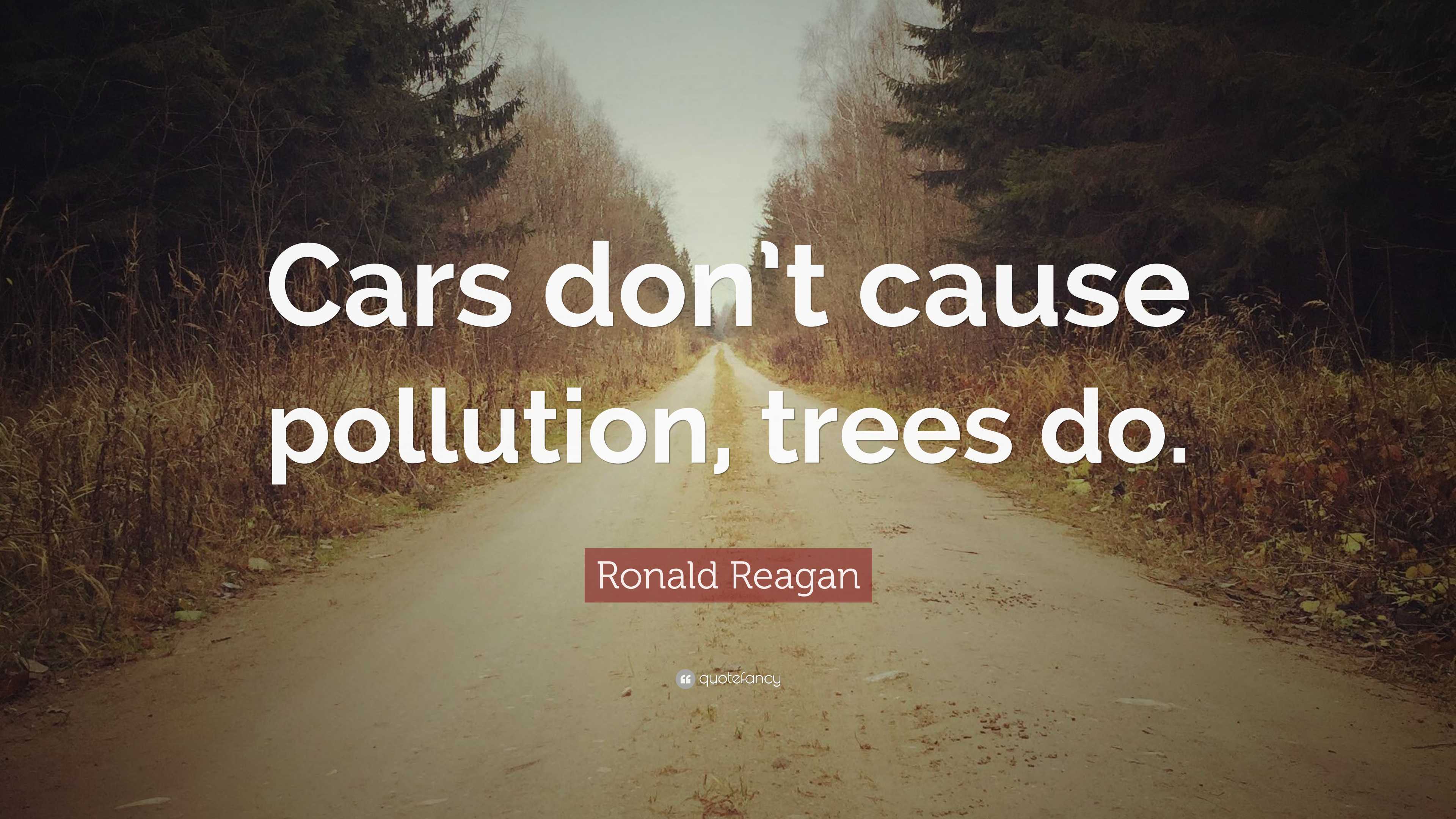 Ronald Reagan Quote: “Cars don’t cause pollution, trees do.”