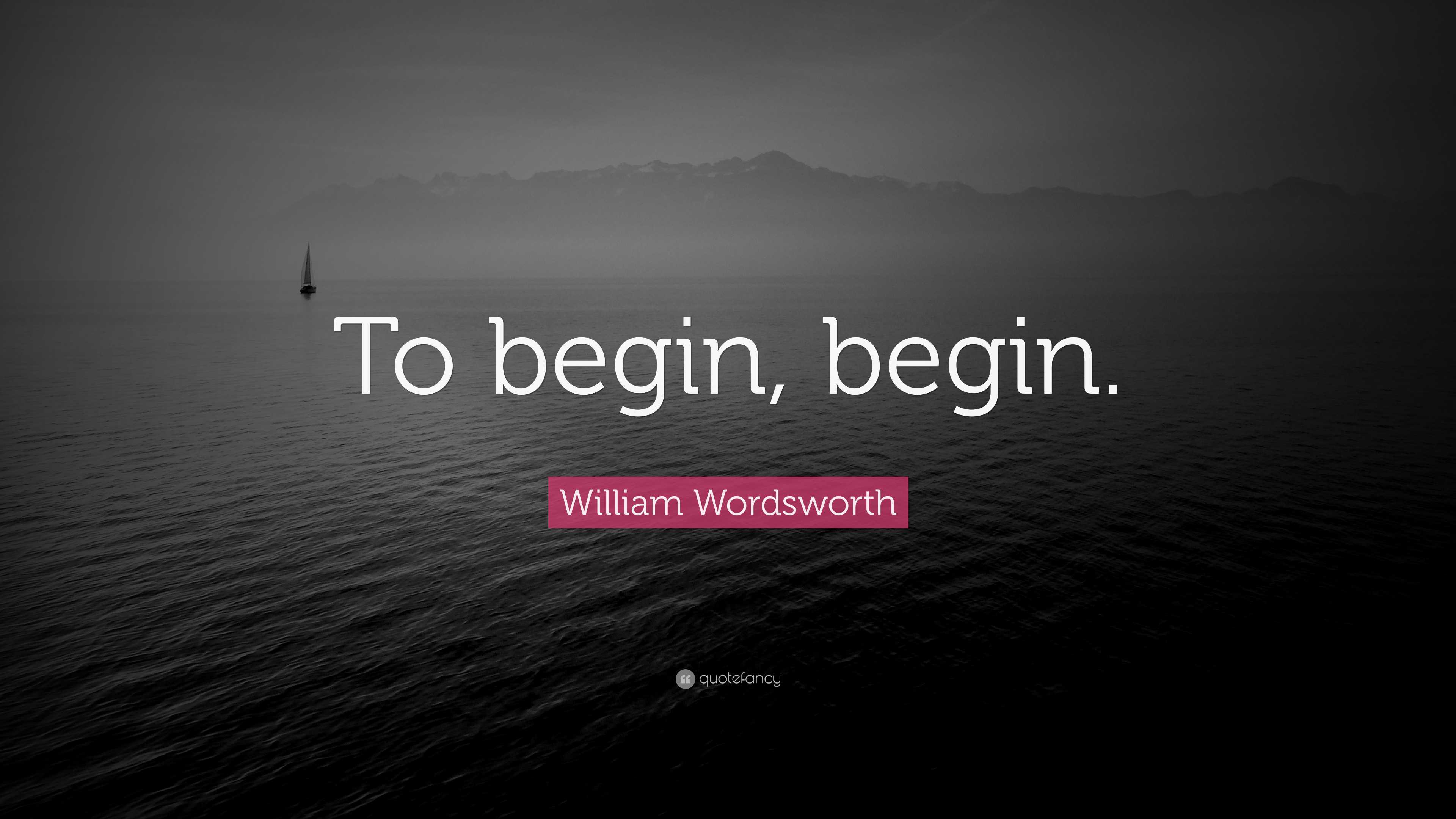 William Wordsworth Quote: “To begin, begin.”