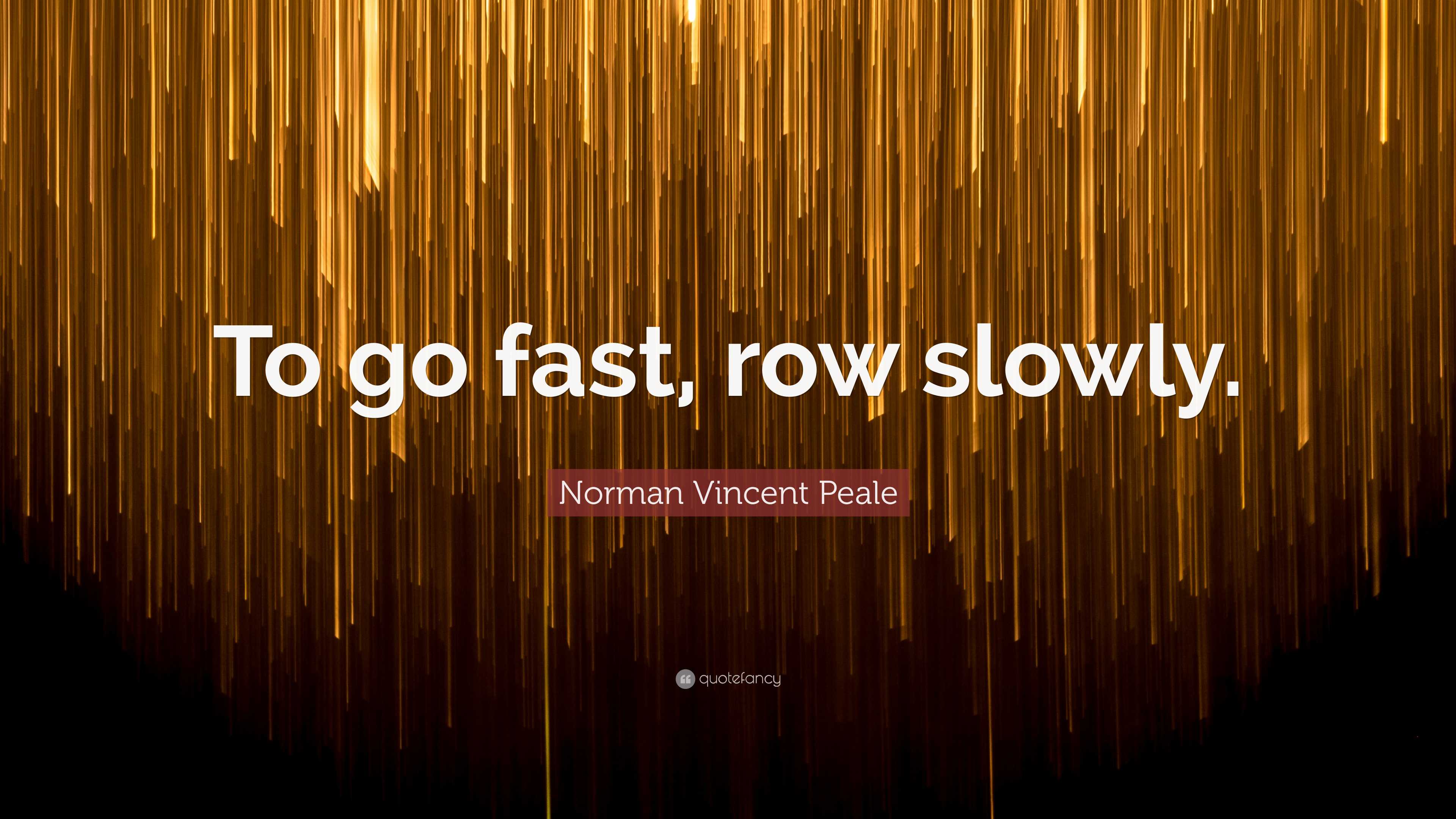 Norman Vincent Peale Quote: “To go fast, row slowly.”