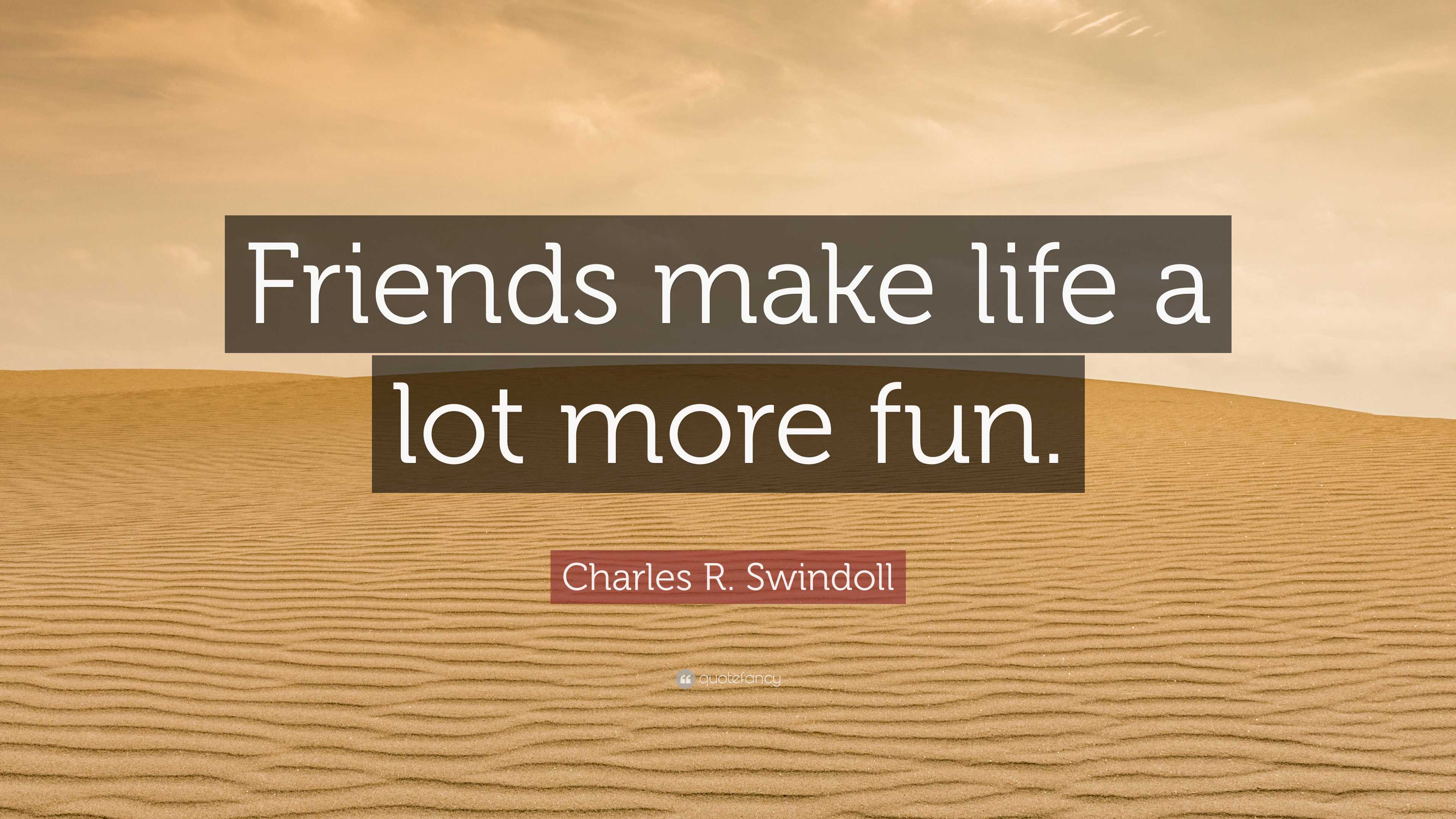 Charles R. Swindoll Quote: “Friends make life a lot more fun.”