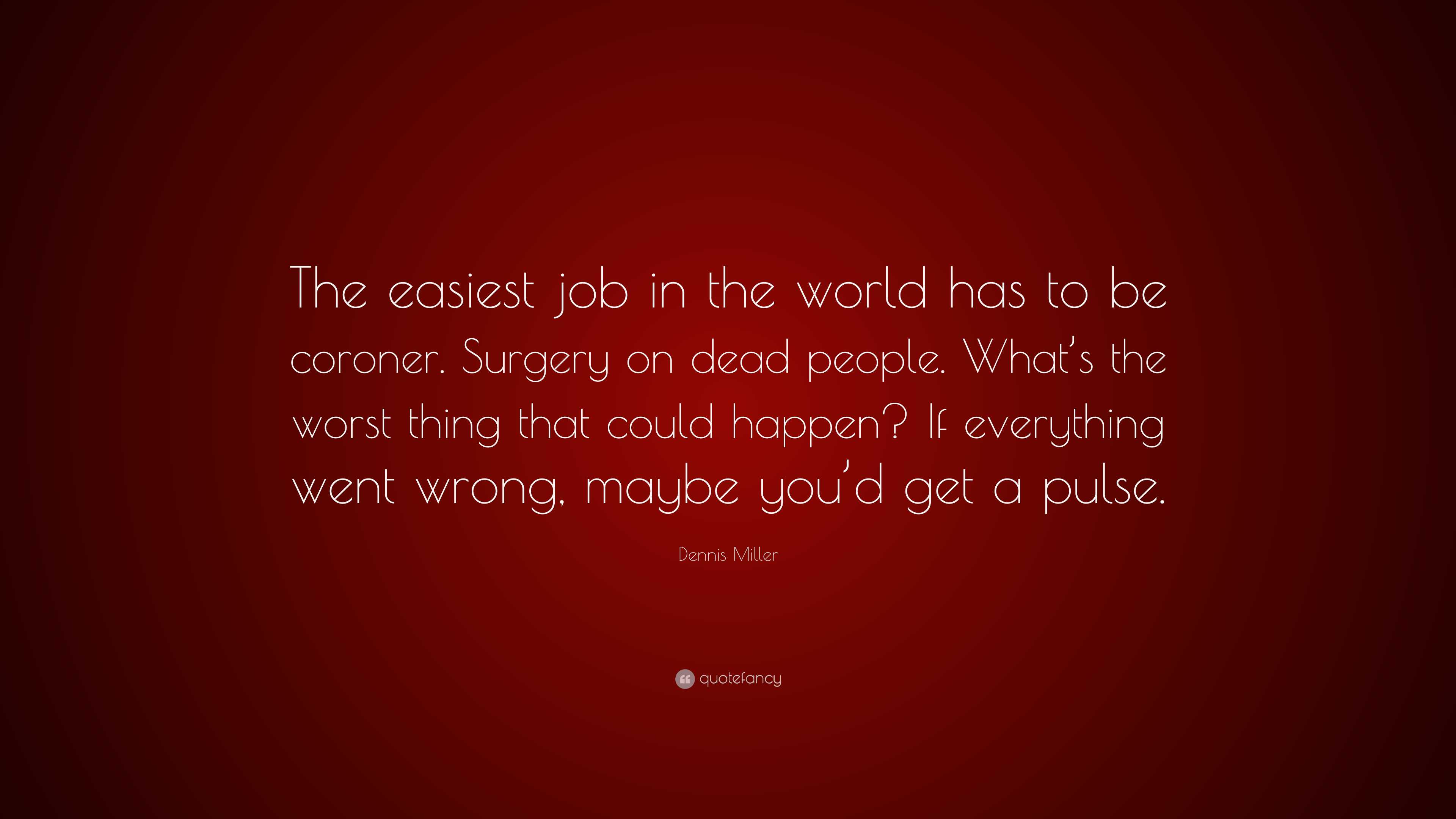 Dennis Miller Quote: “The easiest job in the world has to be coroner ...