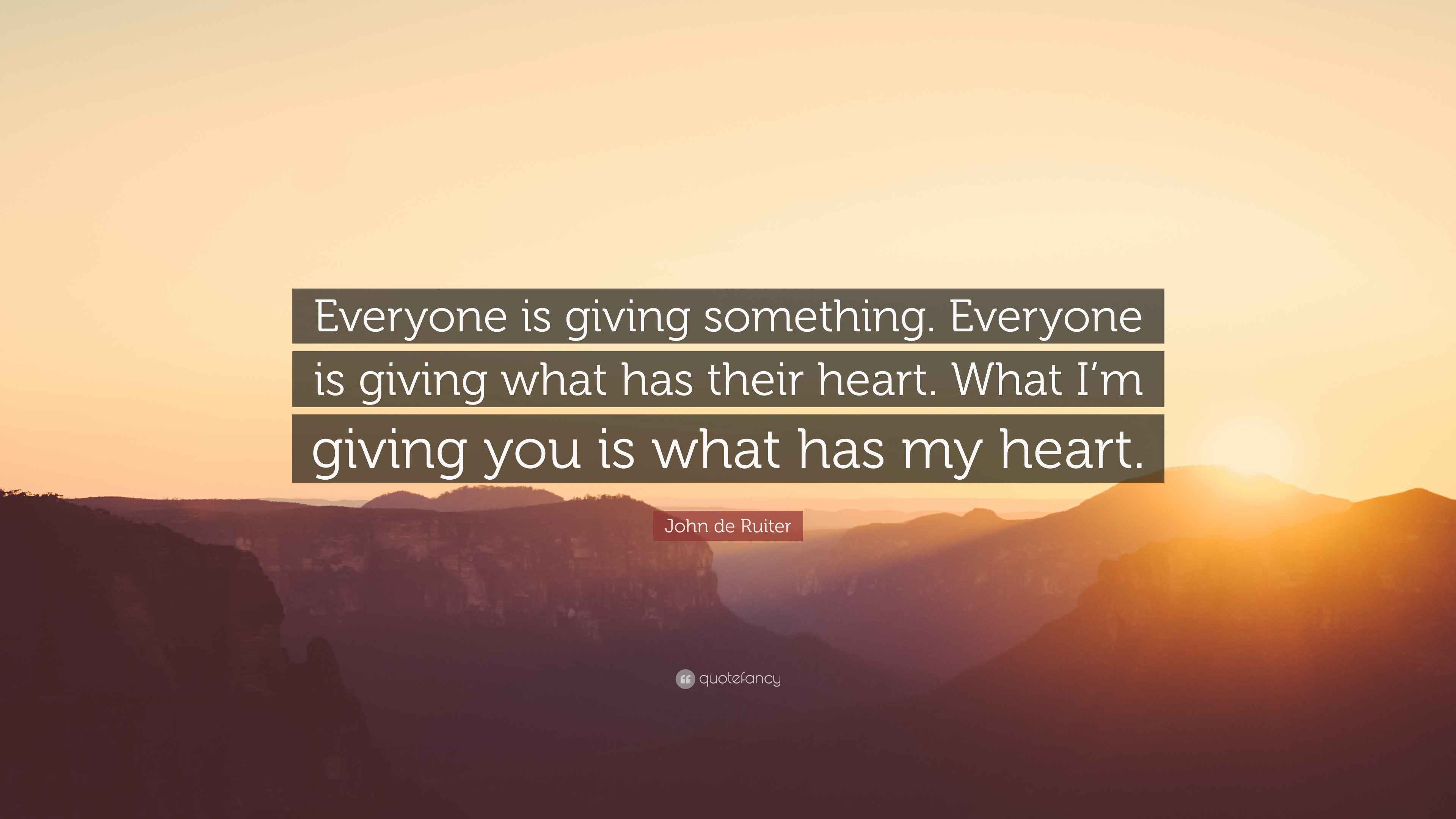 John de Ruiter Quote: “Everyone is giving something. Everyone is giving ...