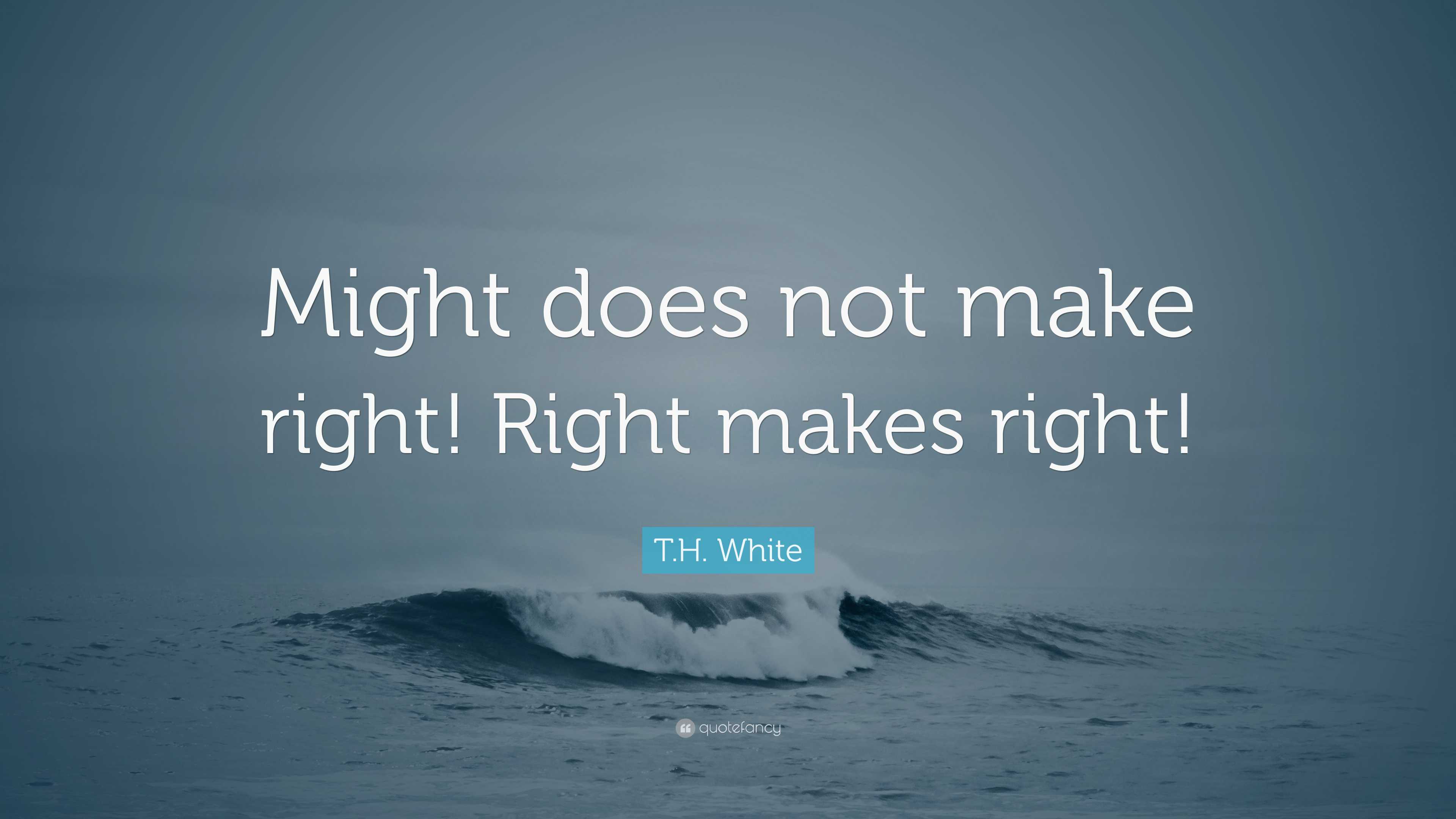T.H. White Quote: “Might does not make right! Right makes right!”