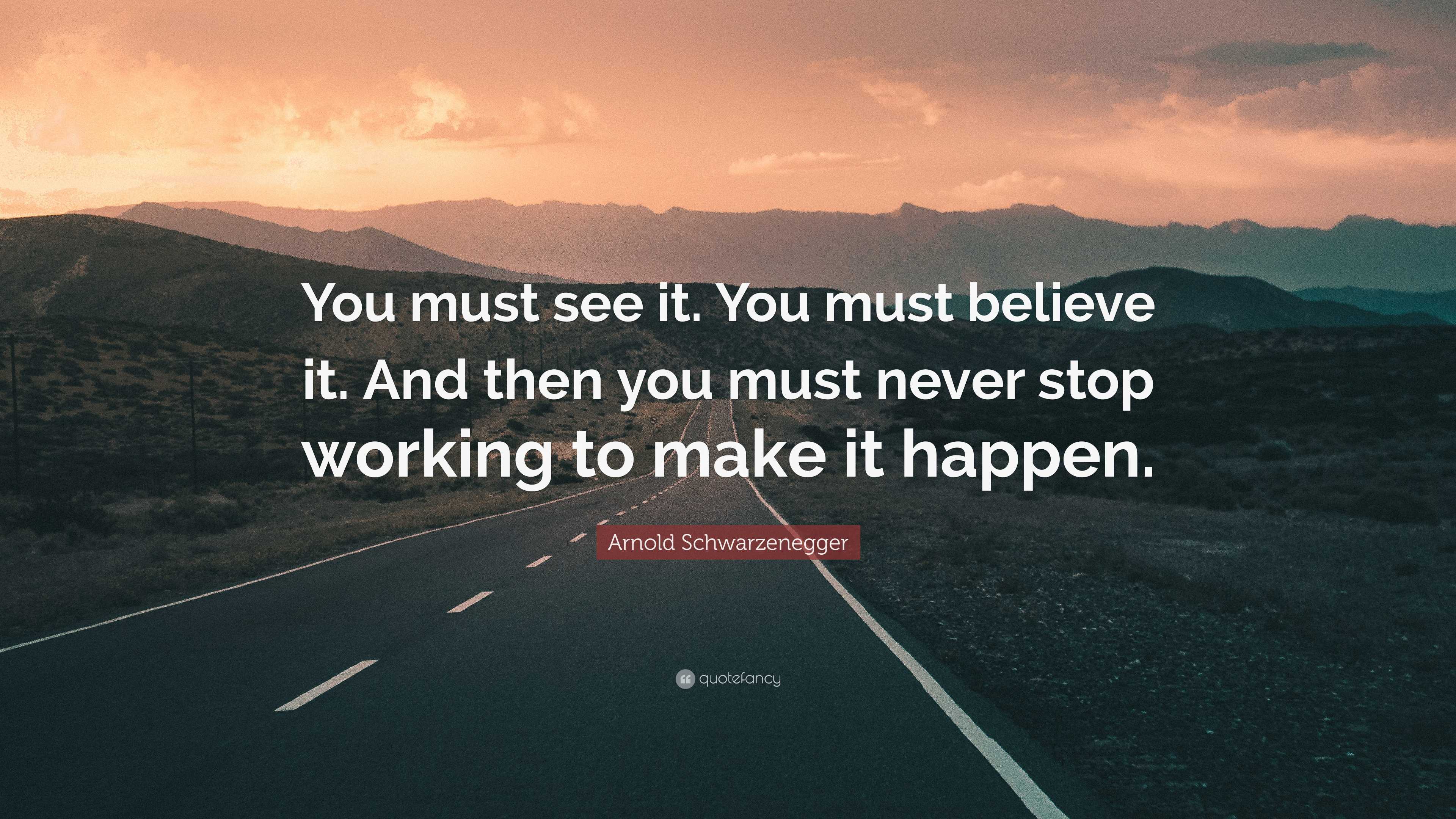 Arnold Schwarzenegger Quote: “You must see it. You must believe it. And ...
