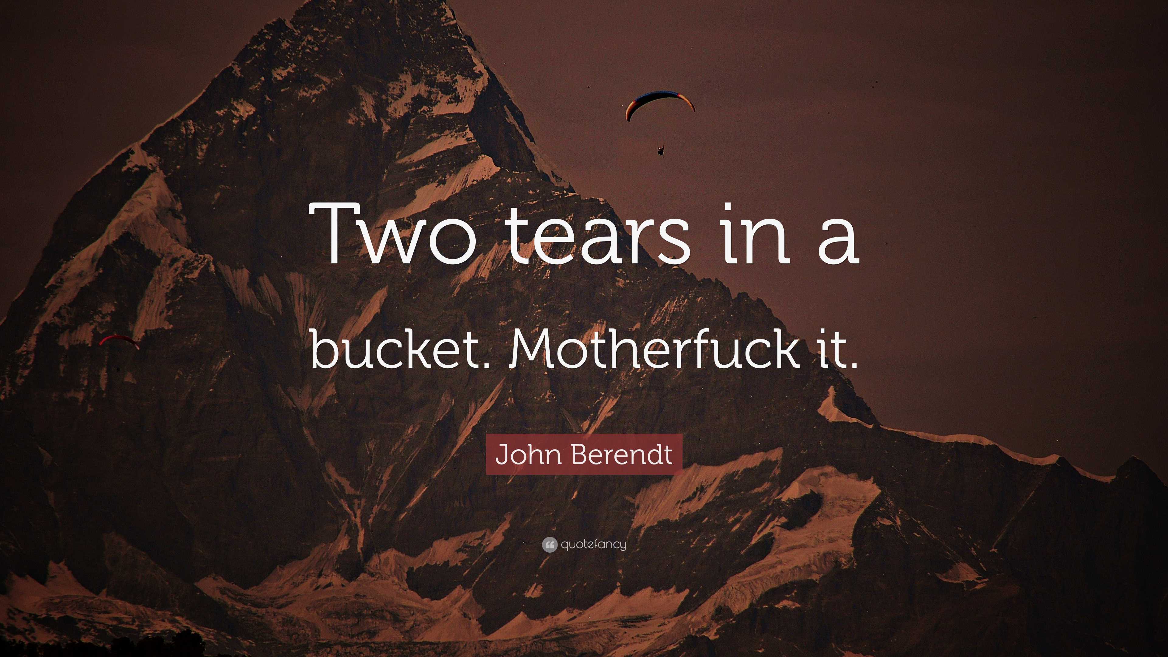 John Berendt Quote: “Two tears in a bucket. Motherfuck it.”