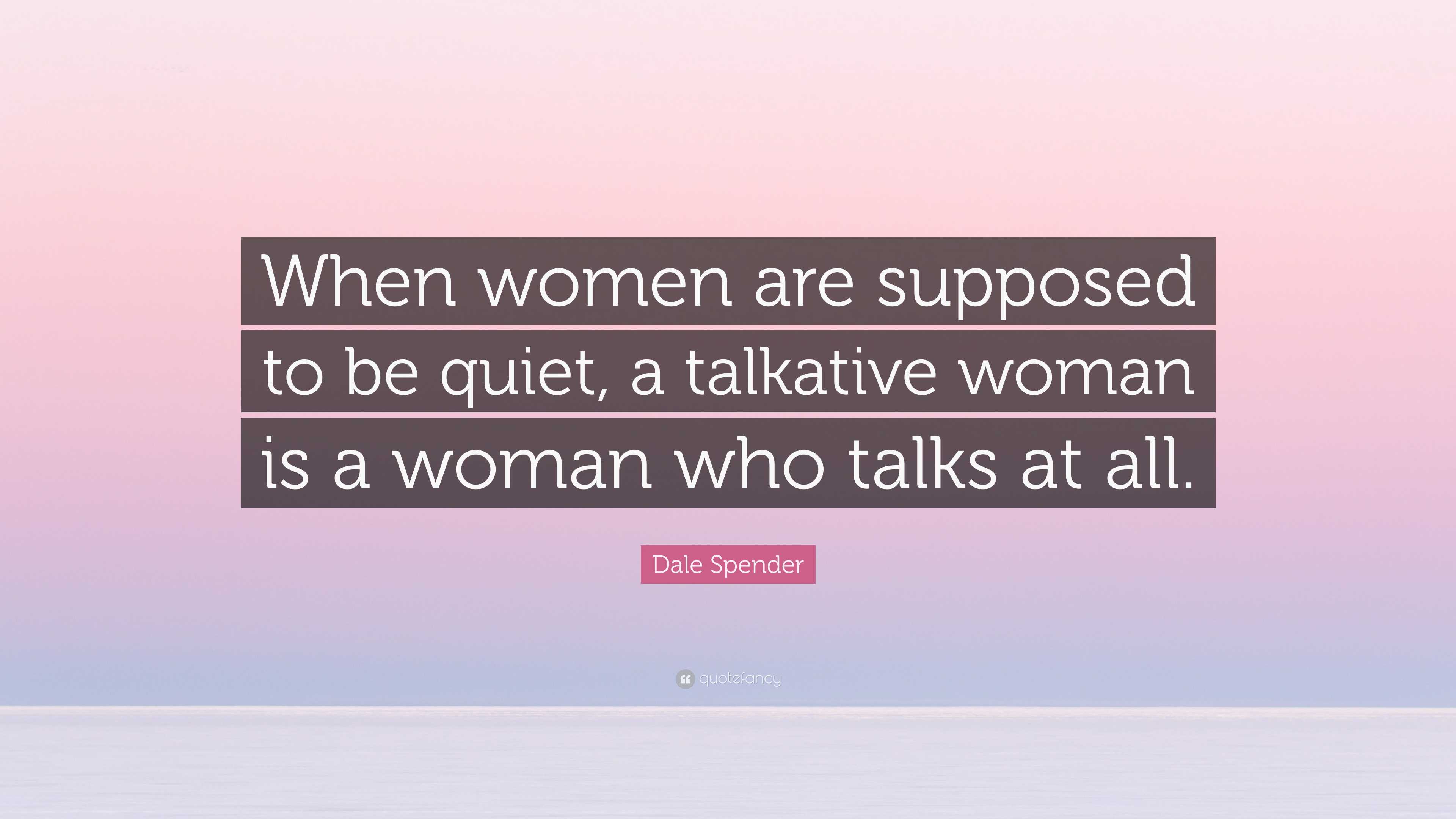 Dale Spender Quote: “When women are supposed to be quiet, a talkative ...