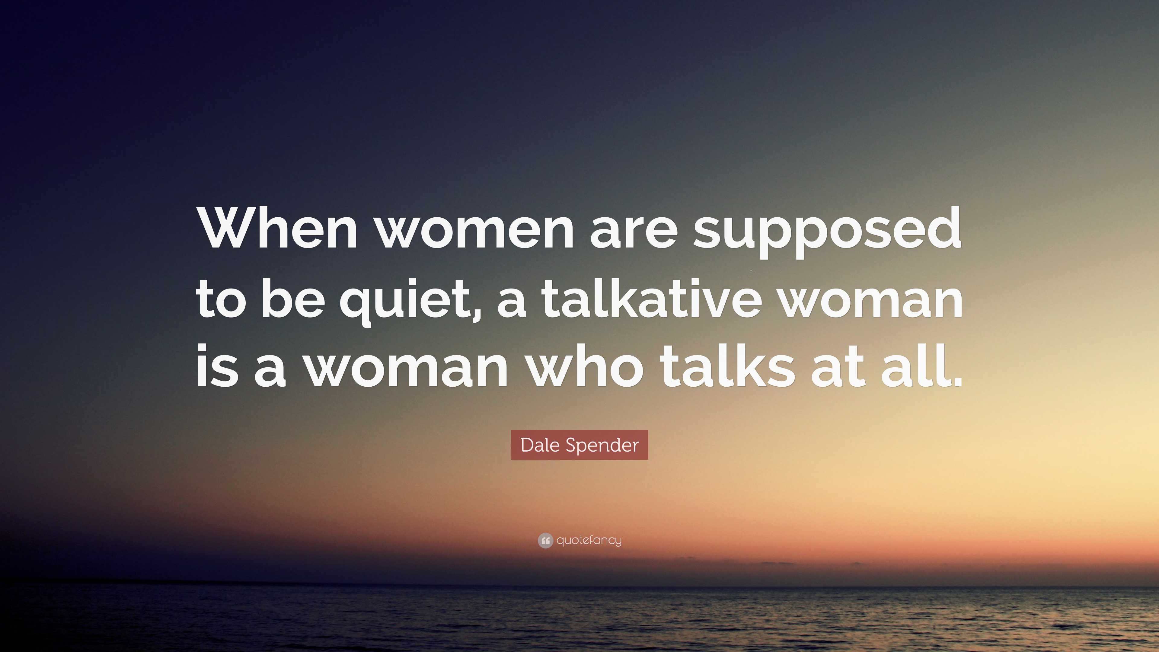 Dale Spender Quote: “When women are supposed to be quiet, a talkative ...