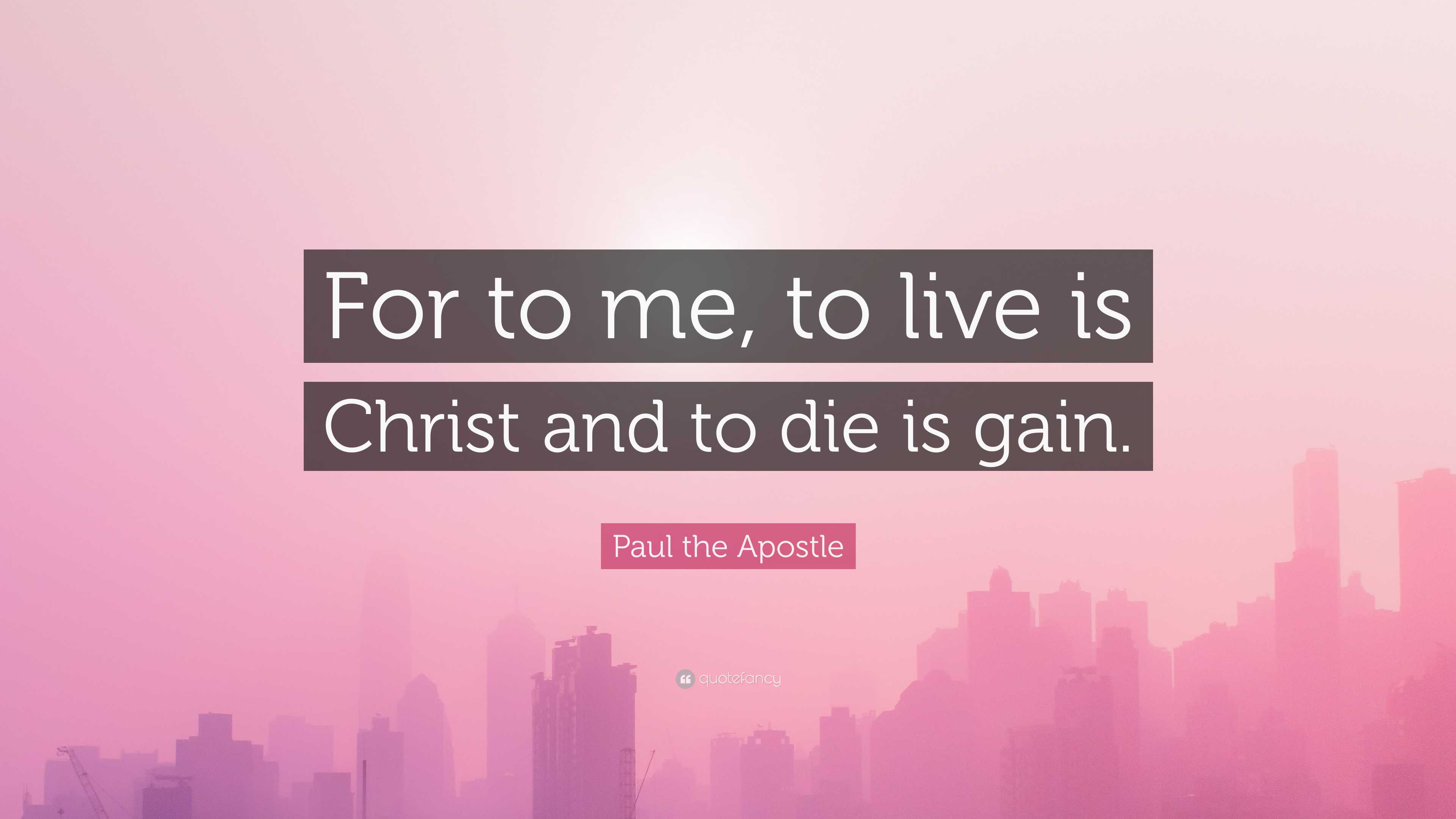 Paul the Apostle Quote: “For to me, to live is Christ and to die is gain.”