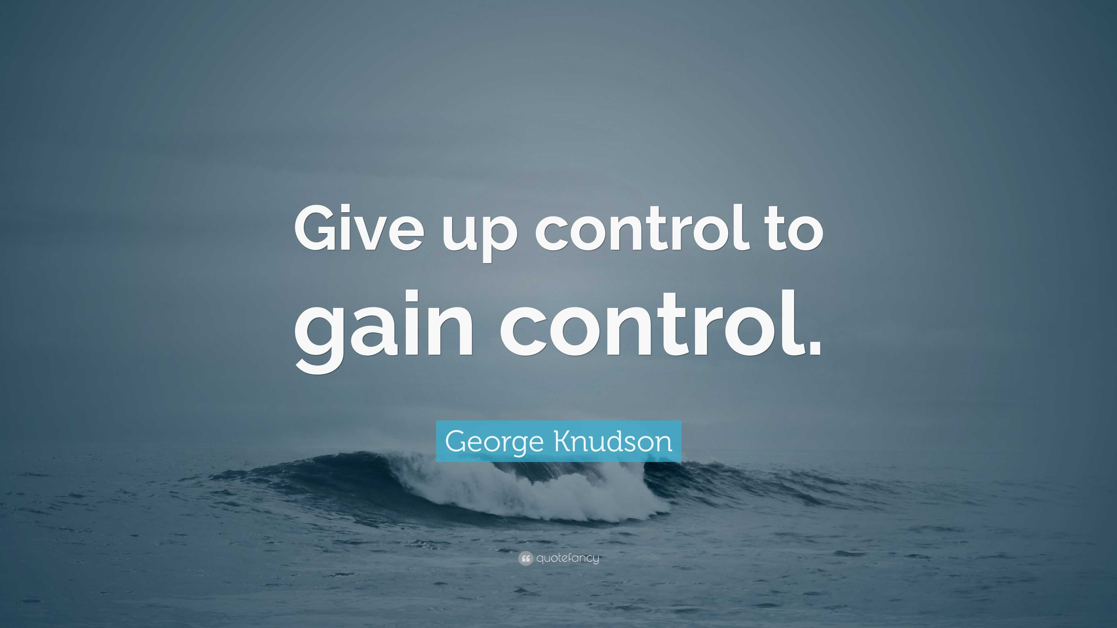 George Knudson Quote: “Give up control to gain control.”