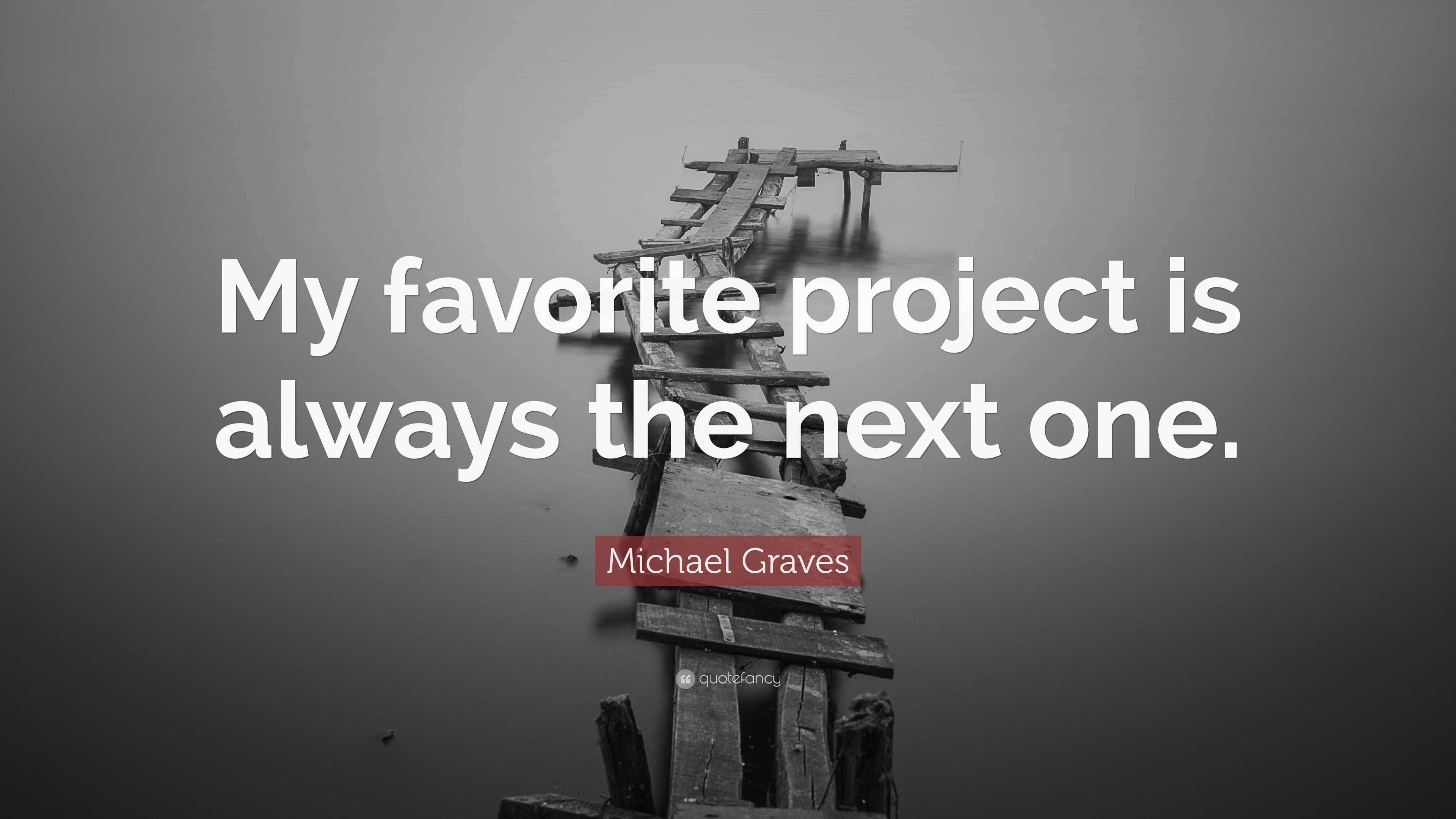 Michael Graves Quote: “My favorite project is always the next one.”
