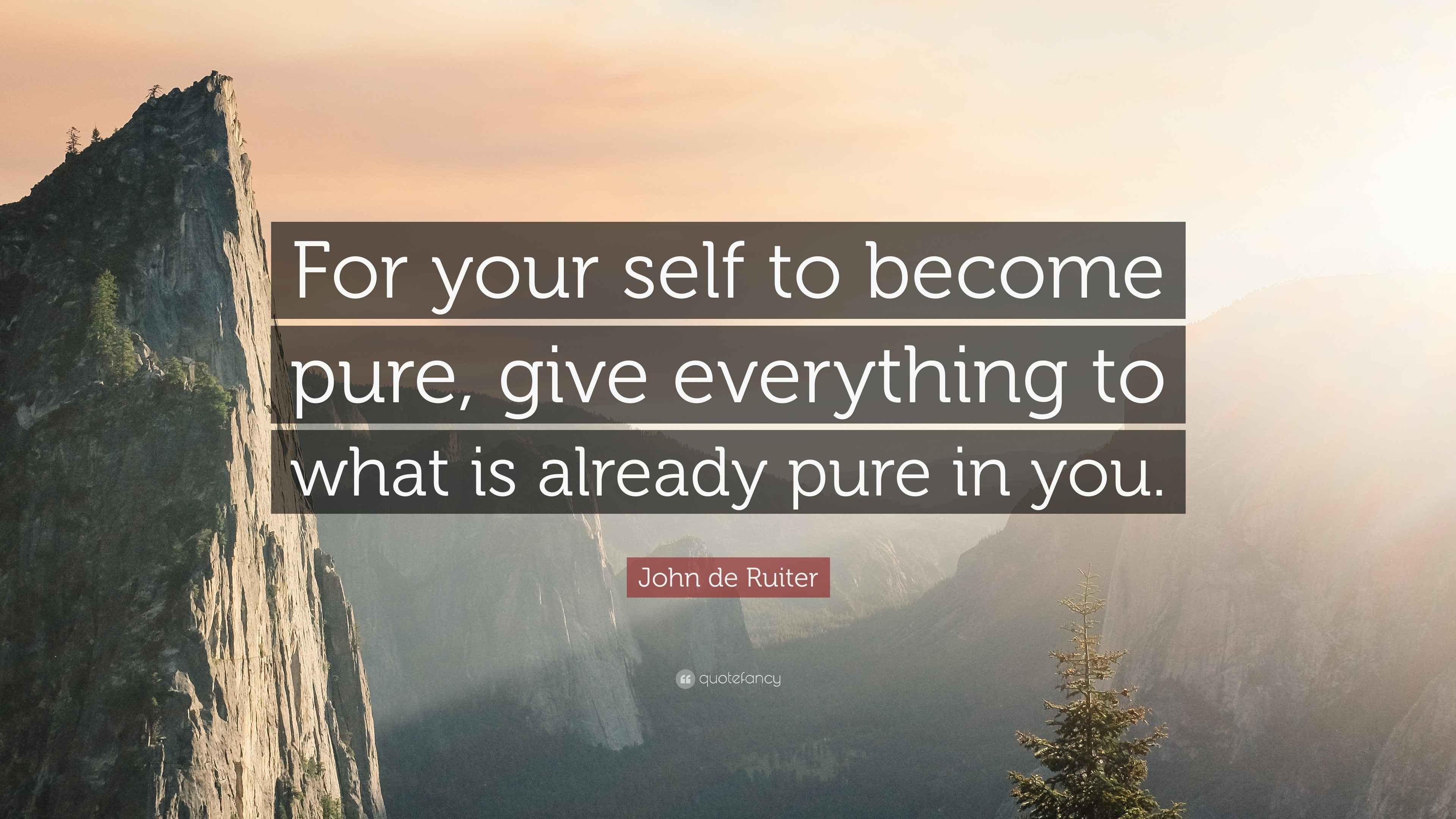 John de Ruiter Quote: “For your self to become pure, give everything to ...