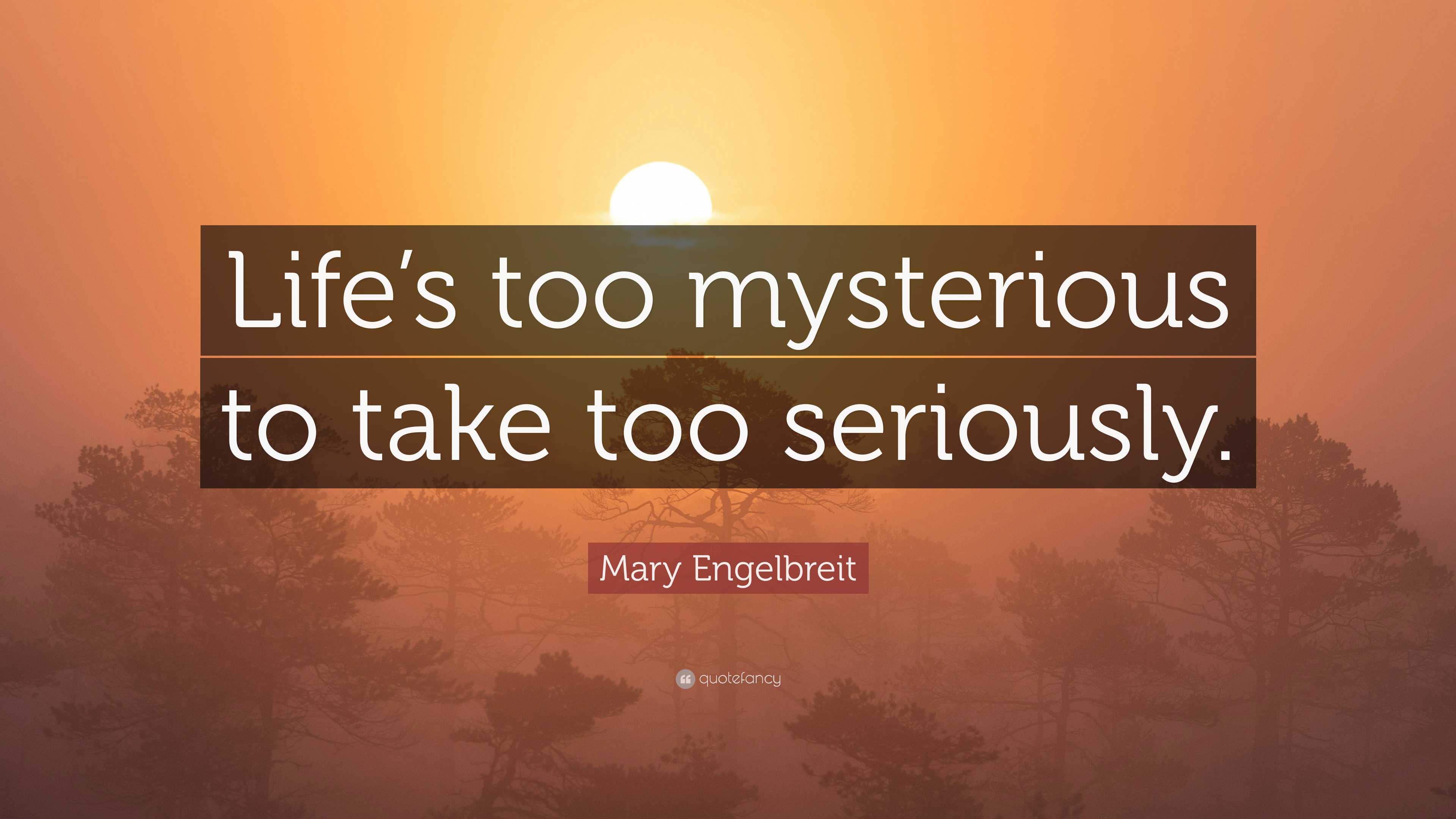 Mary Engelbreit Quote: “Life’s too mysterious to take too seriously.”