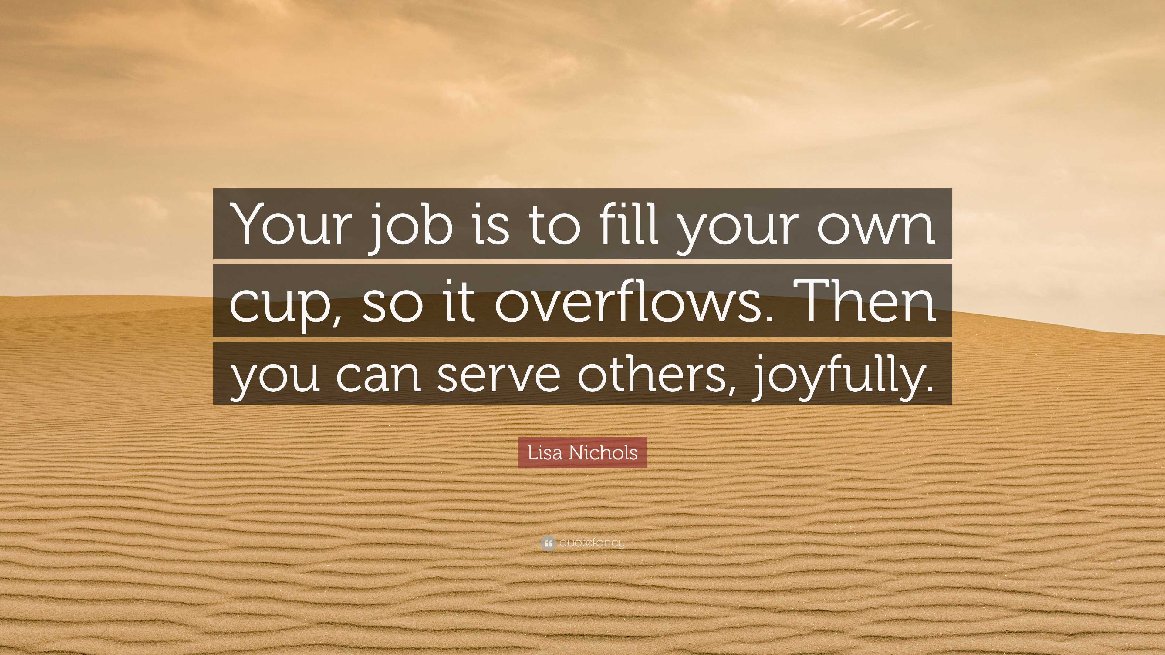 Lisa Nichols Quote: “Your job is to fill your own cup, so it overflows ...