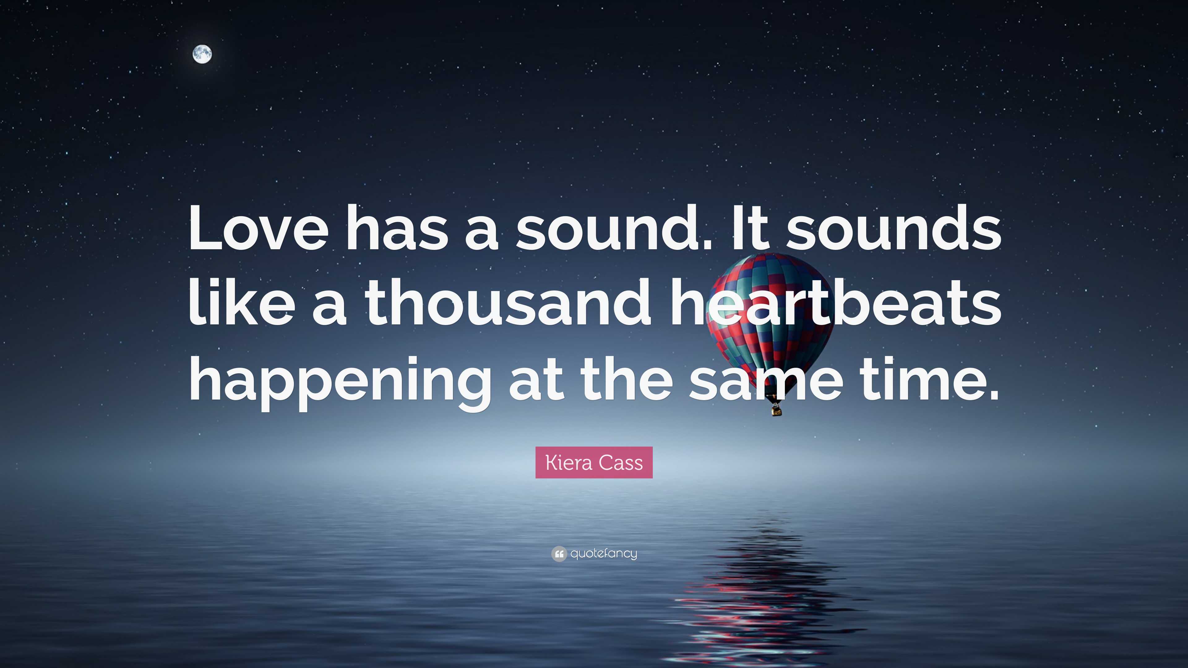 Kiera Cass Quote: “Love has a sound. It sounds like a thousand ...
