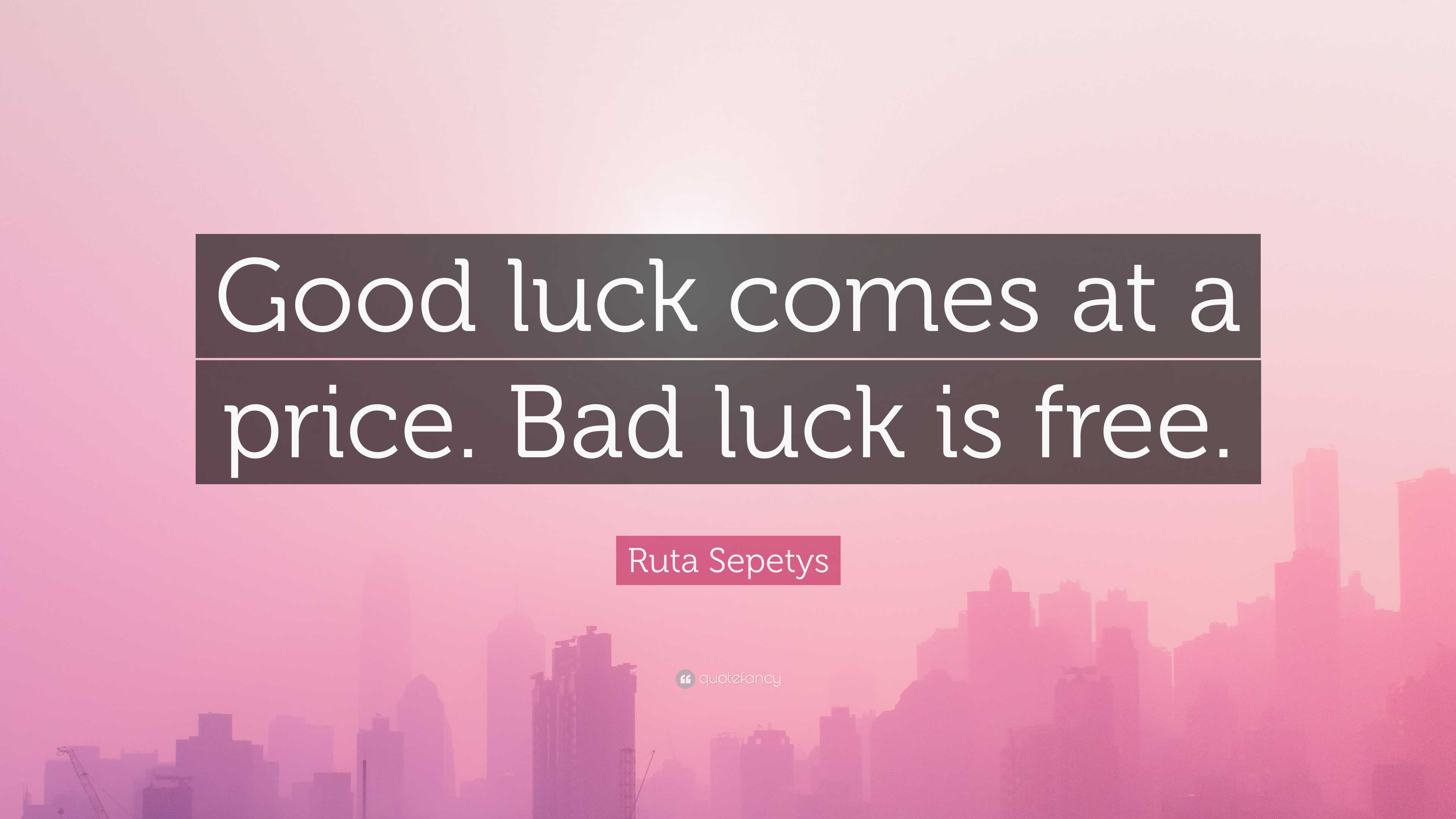 Ruta Sepetys Quote: “Good luck comes at a price. Bad luck is free.”